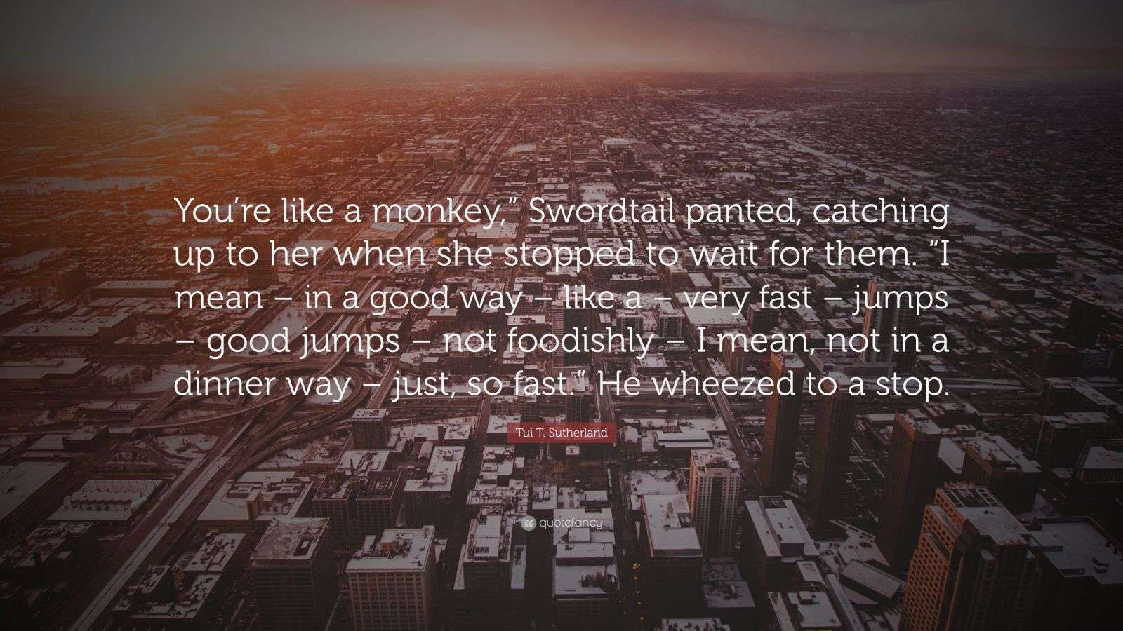 Tui T. Sutherland Quote: “You’re like a monkey,” Swordtail panted ...