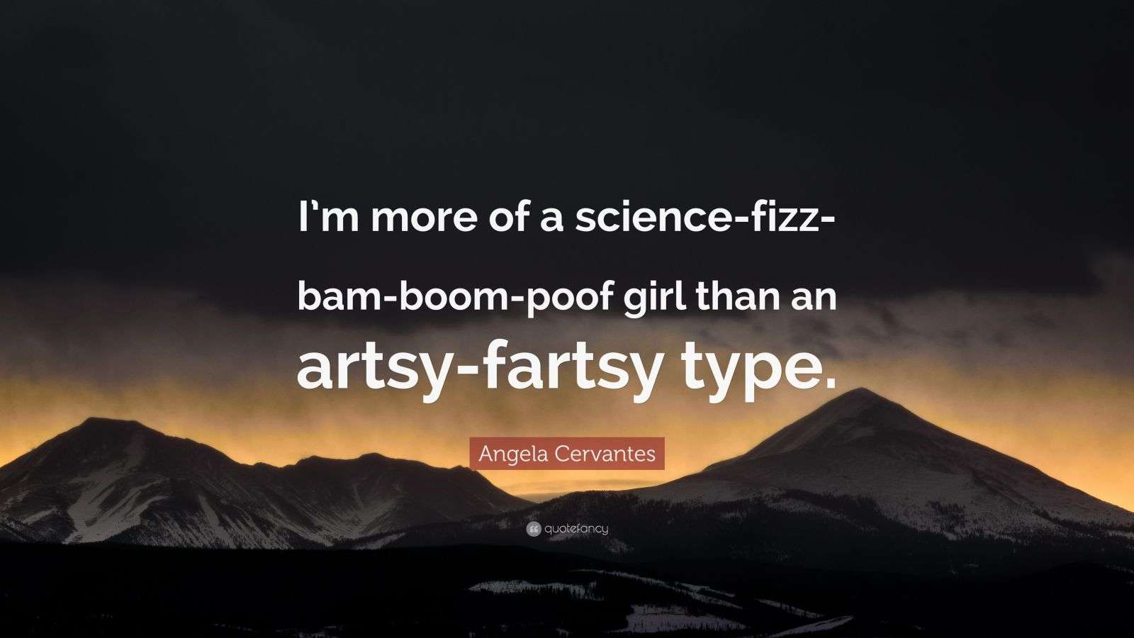 Angela Cervantes Quote: “I’m more of a science-fizz-bam-boom-poof girl ...