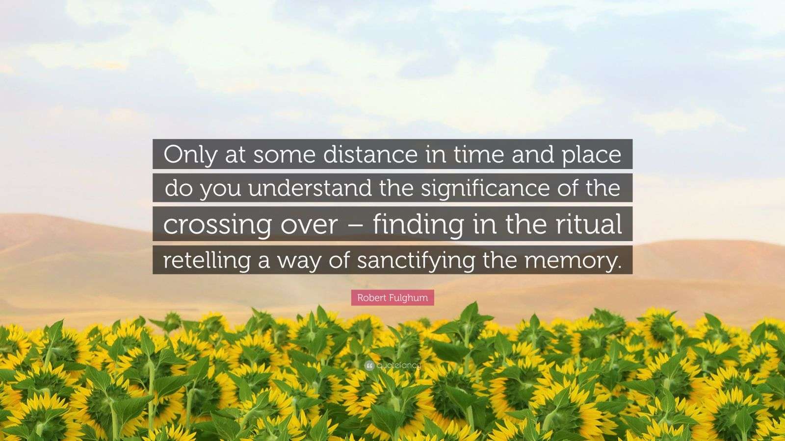 Robert Fulghum Quote: “Only at some distance in time and place do you ...