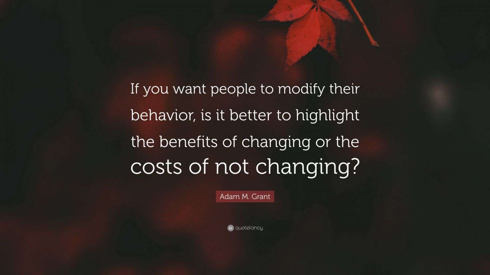 Adam M. Grant Quote: “If you want people to modify their behavior, is ...