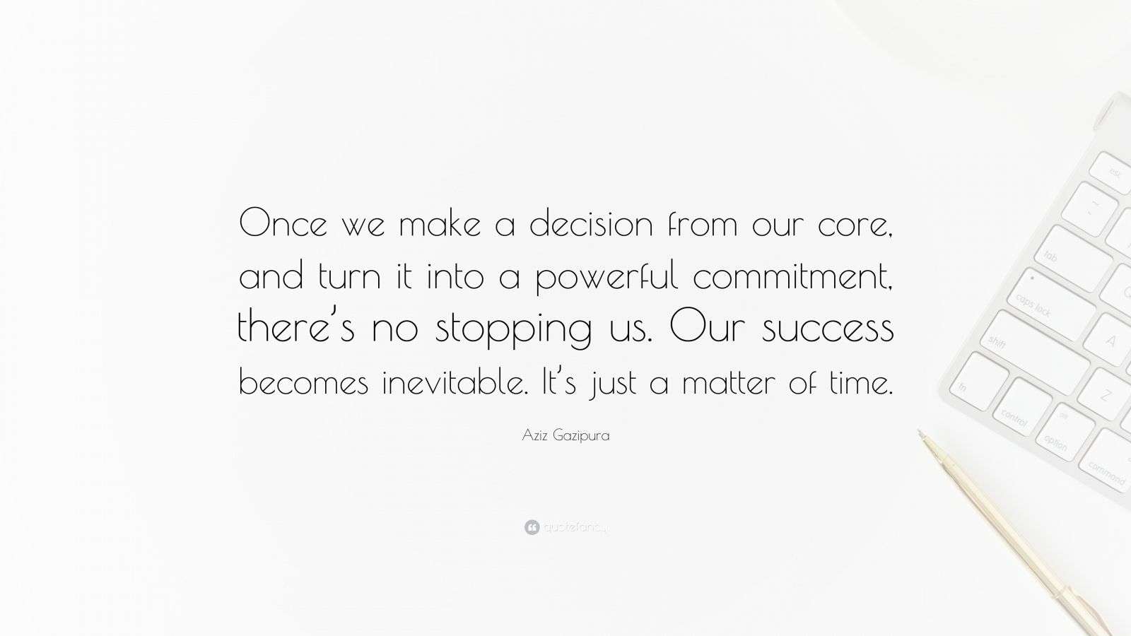 Aziz Gazipura Quote: “Once we make a decision from our core, and turn it into a powerful ...