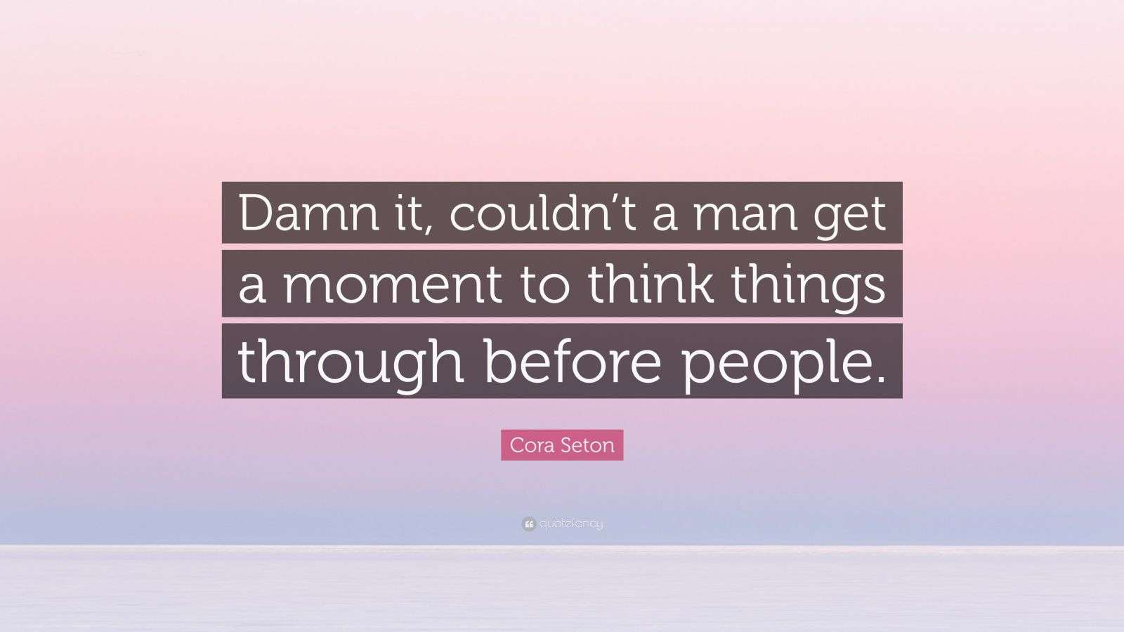 Cora Seton Quote: “Damn it, couldn’t a man get a moment to think things ...