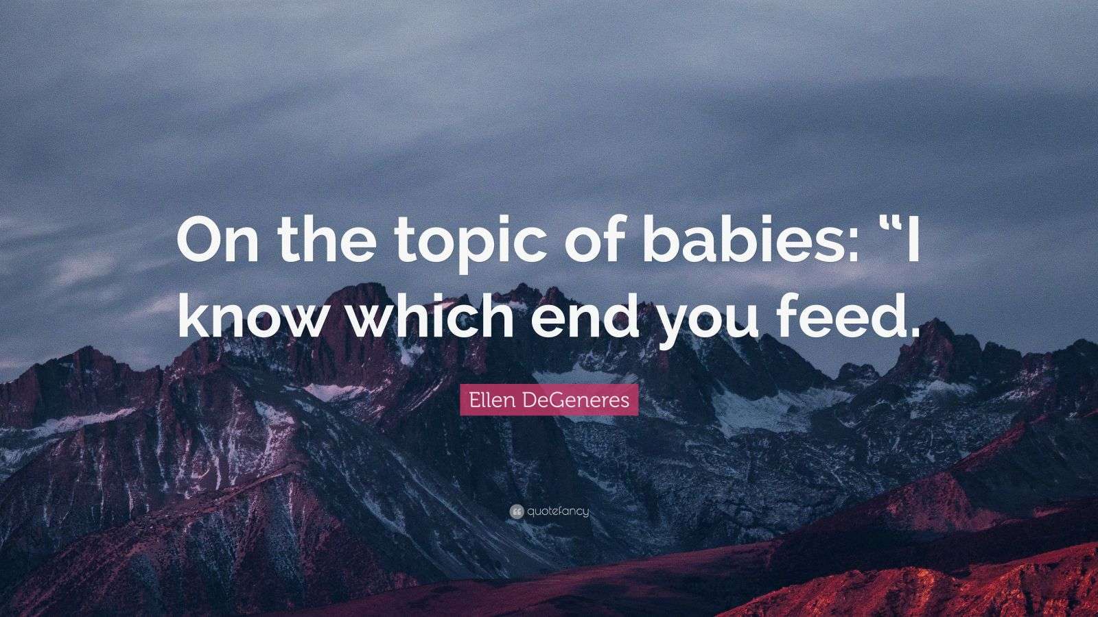 Ellen DeGeneres Quote: “On the topic of babies: “I know which end you ...