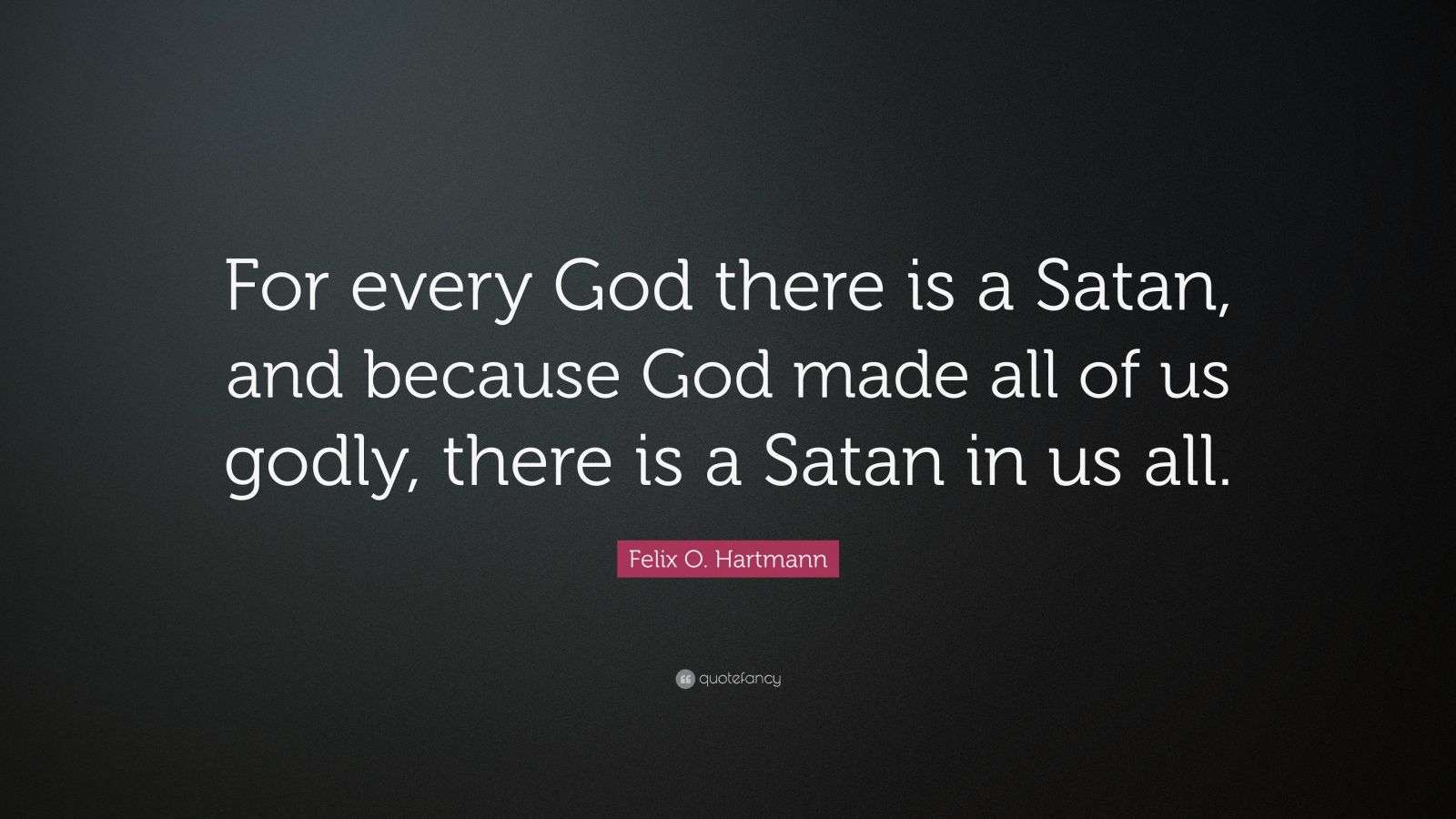 Felix O. Hartmann Quote: “For every God there is a Satan, and because ...