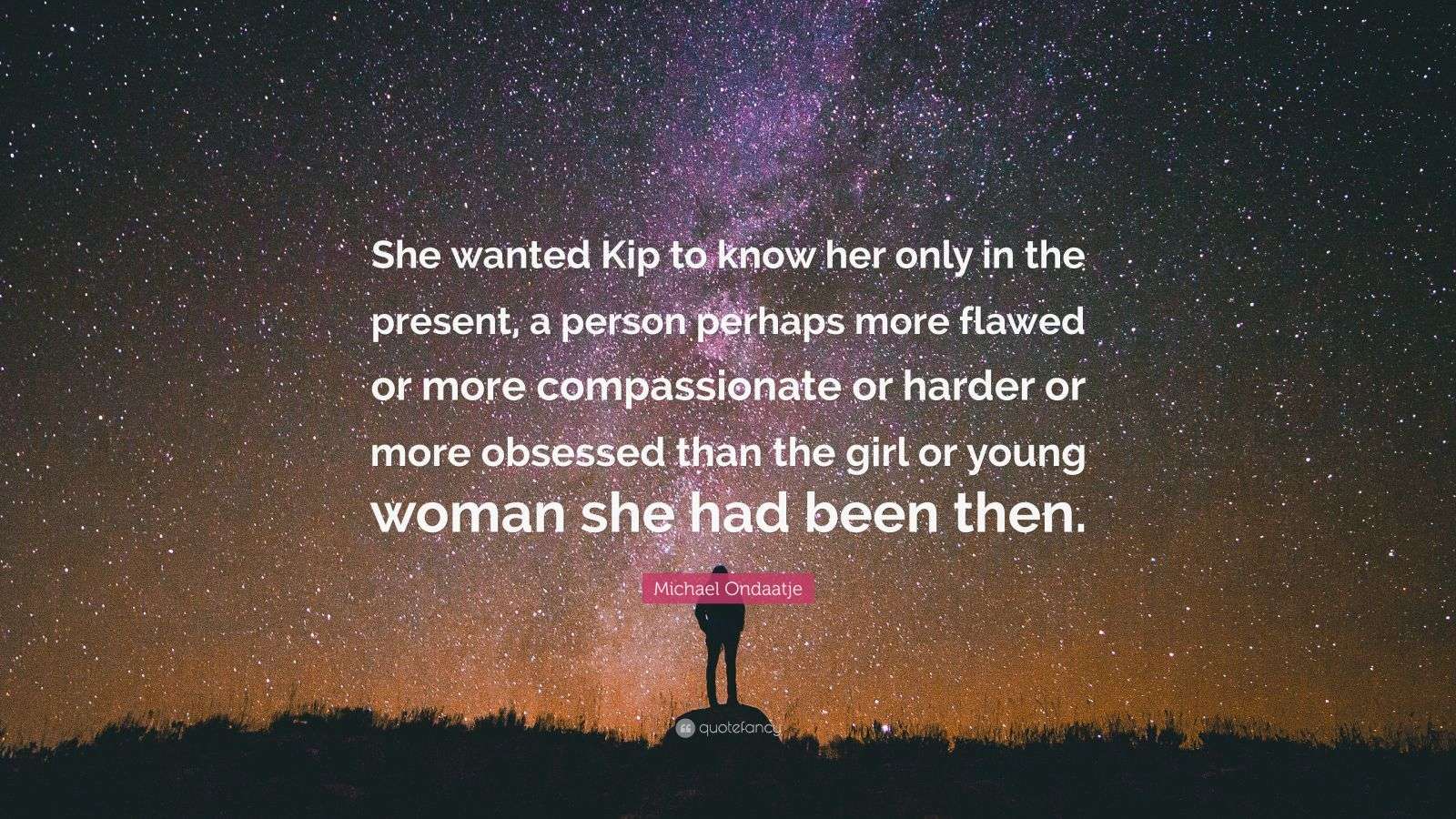 Michael Ondaatje Quote: “She wanted Kip to know her only in the present ...