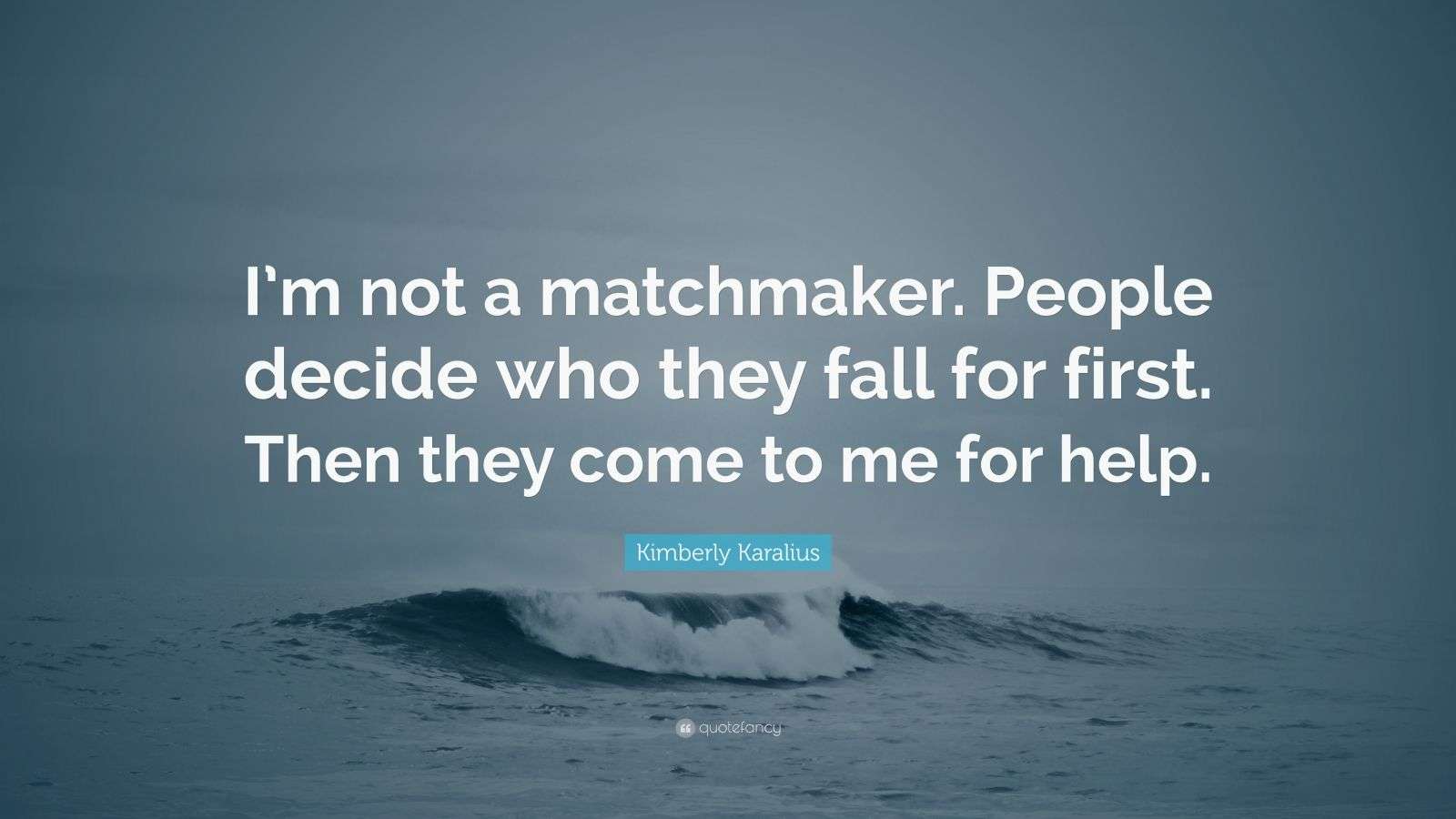 Kimberly Karalius Quote: “I’m not a matchmaker. People decide who they ...