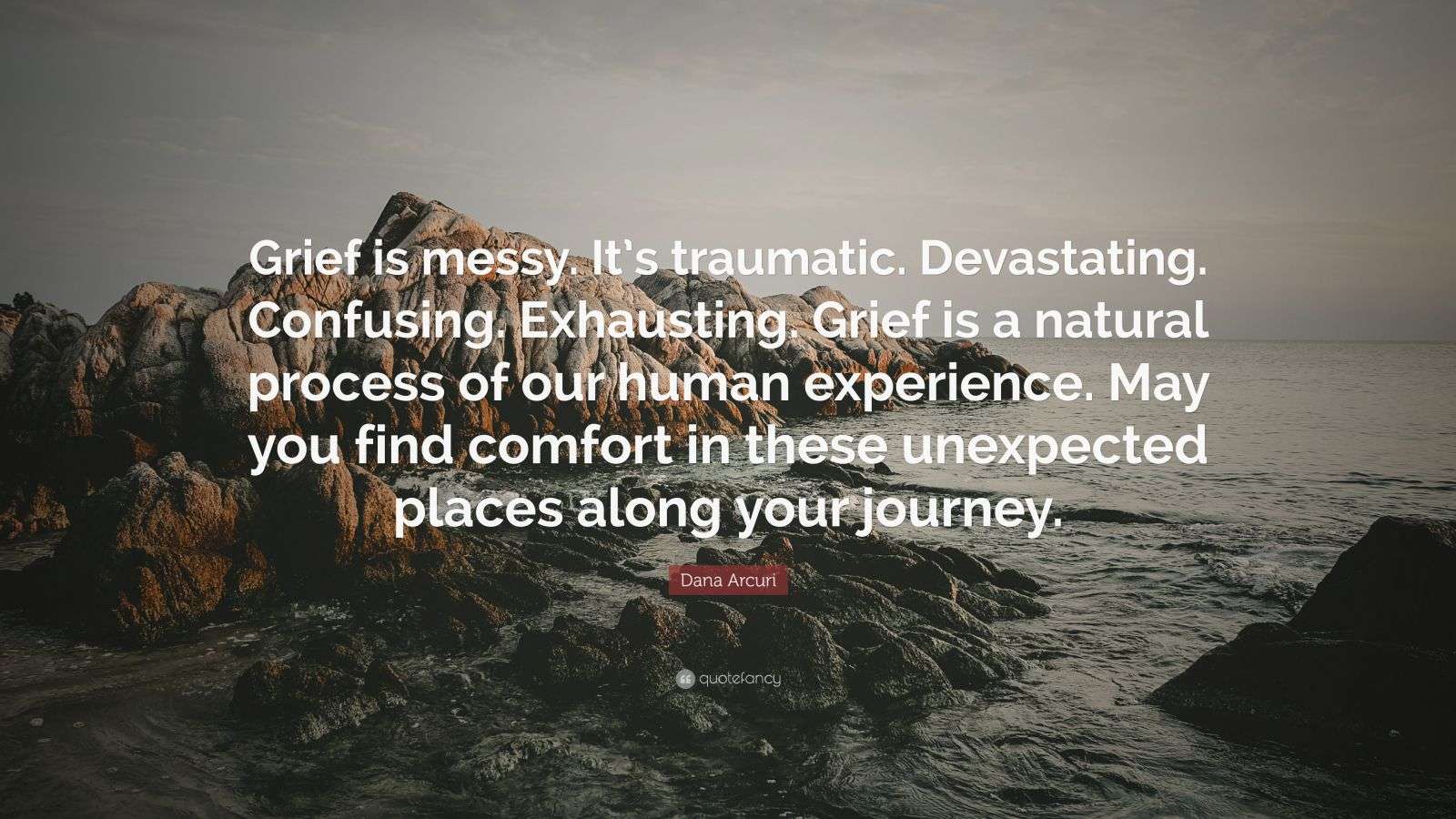 Dana Arcuri Quote: “Grief is messy. It’s traumatic. Devastating ...
