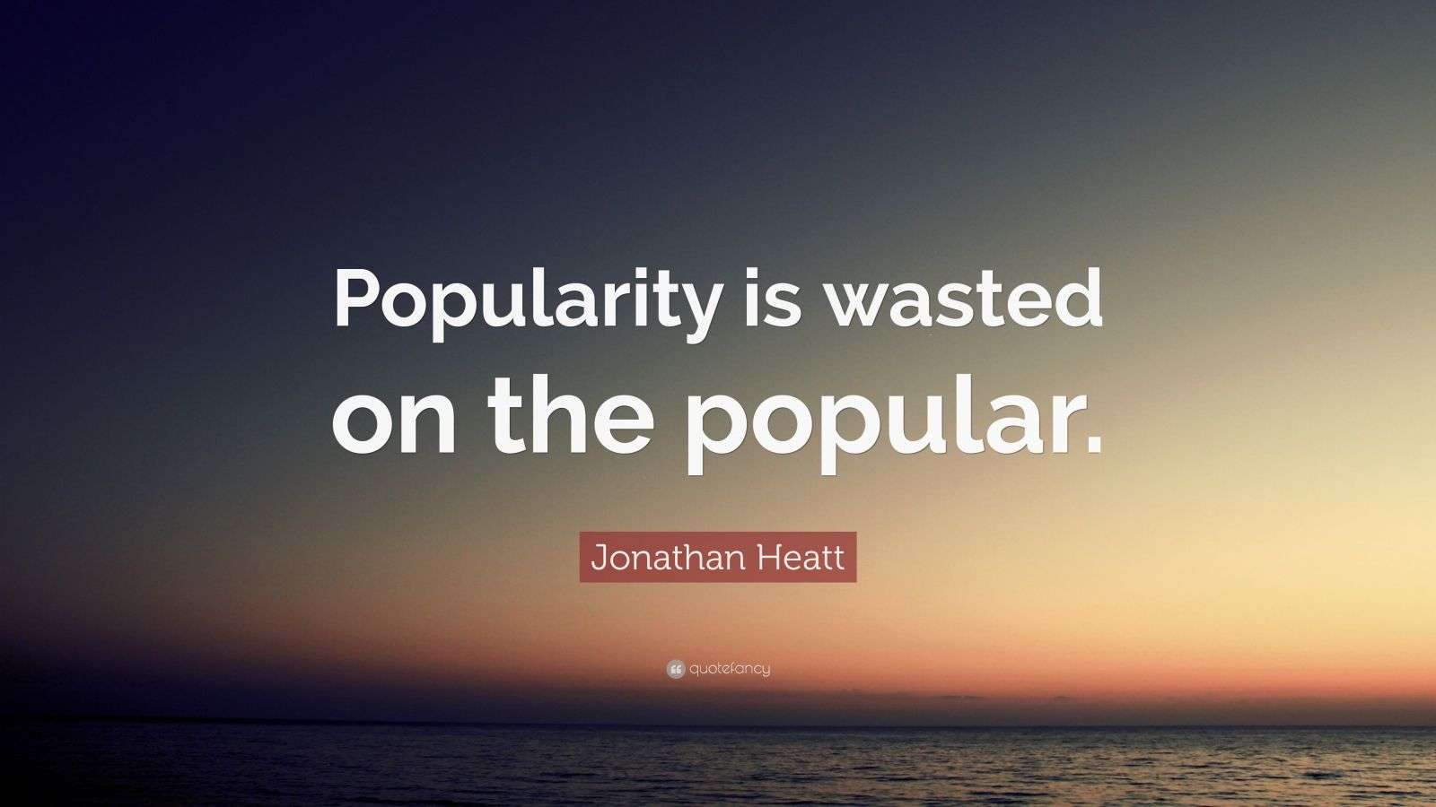 Jonathan Heatt Quote: “Popularity is wasted on the popular.”