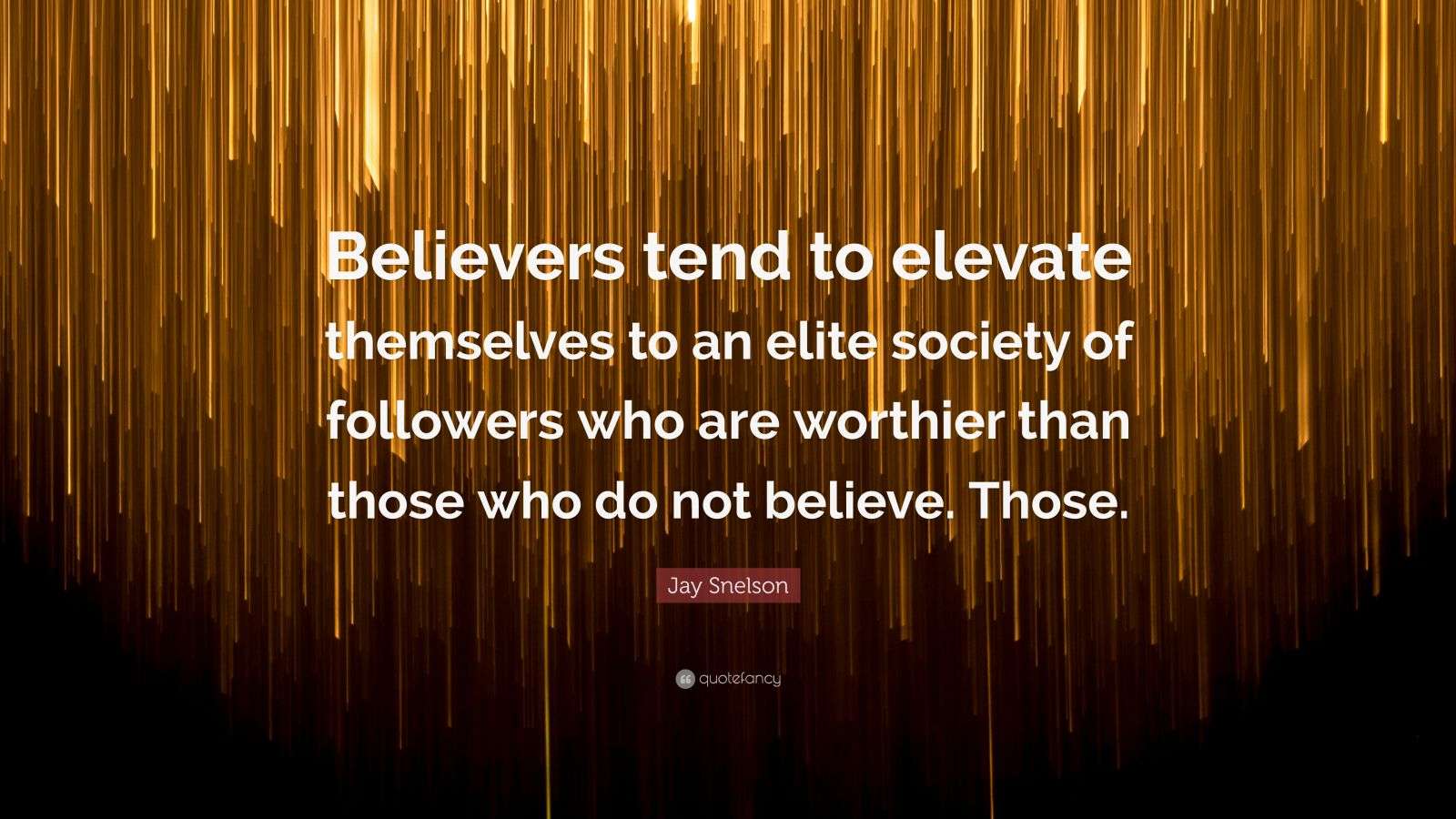 Jay Snelson Quote: “Believers tend to elevate themselves to an elite ...