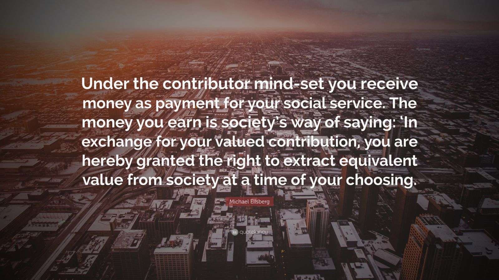 Michael Ellsberg Quote: “Under the contributor mind-set you receive ...