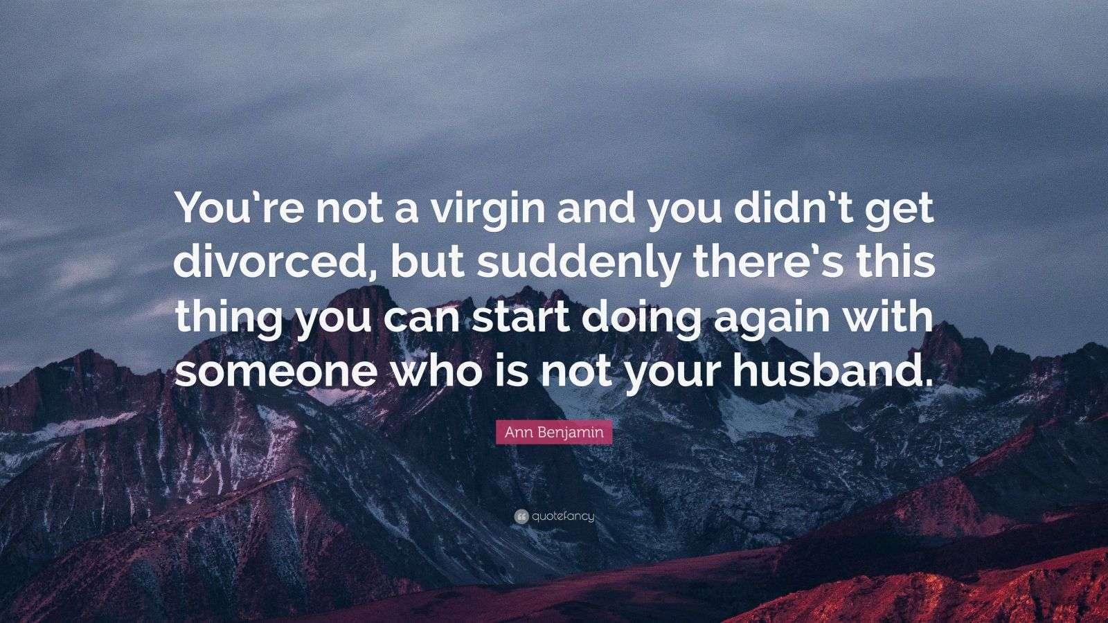 Ann Benjamin Quote: “You’re not a virgin and you didn’t get divorced ...