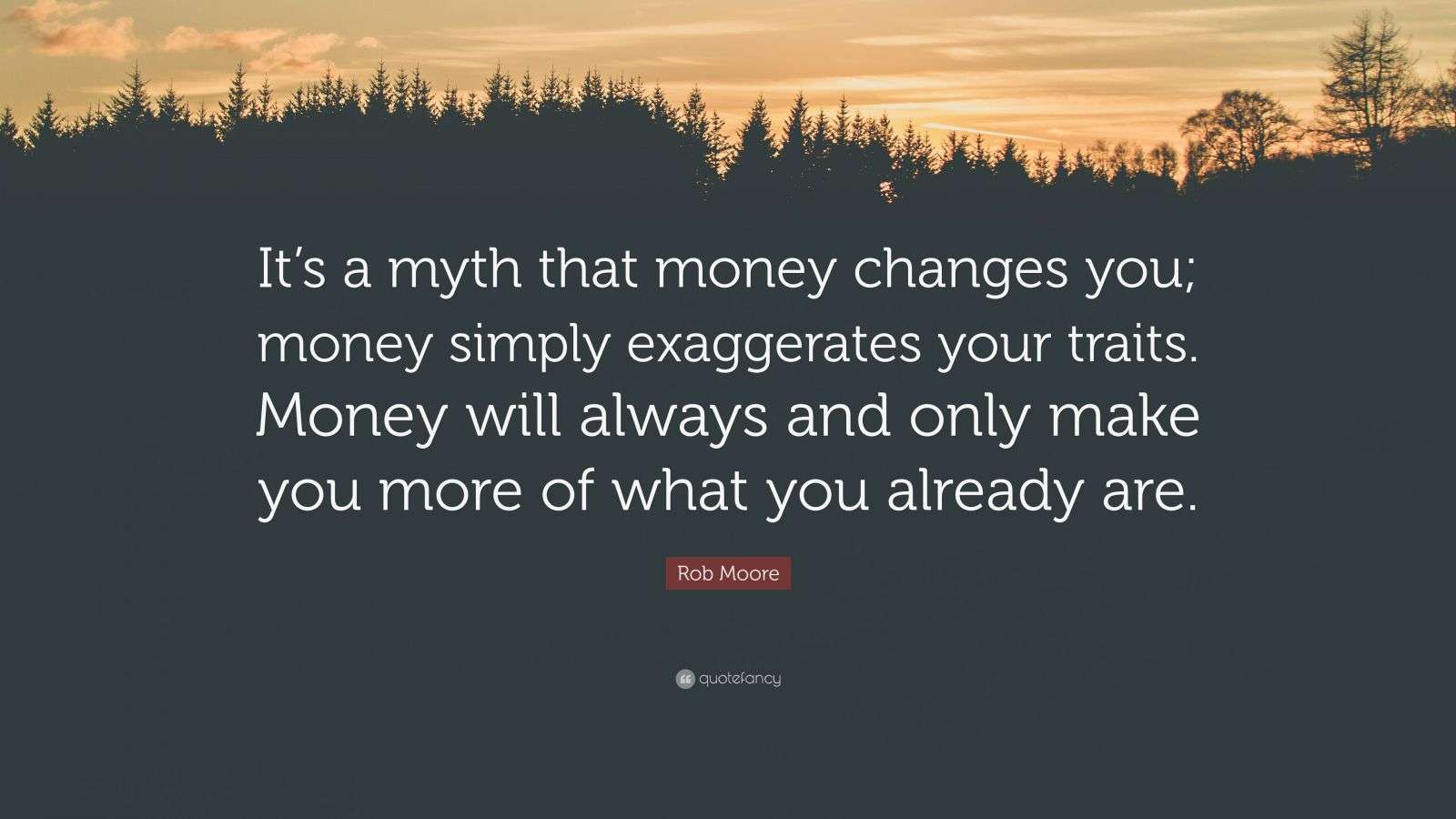 Rob Moore Quote: “It’s a myth that money changes you; money simply ...