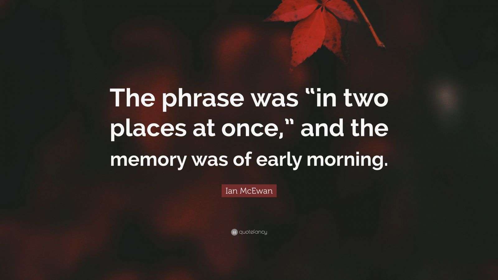 Ian McEwan Quote: “The phrase was “in two places at once,” and the ...