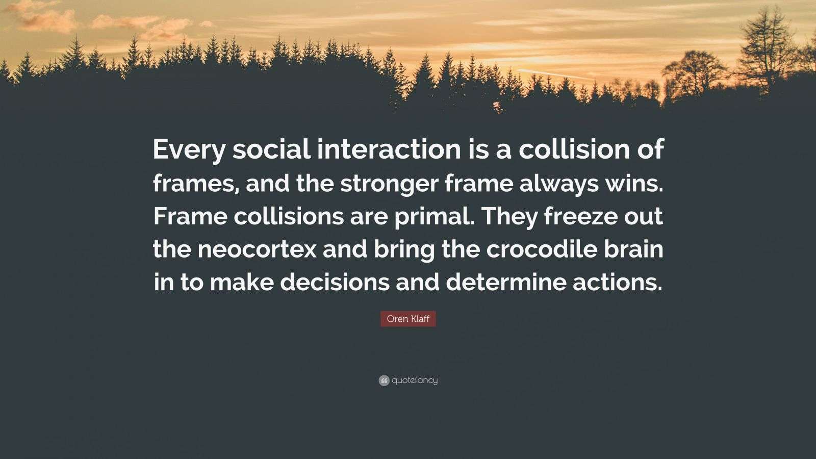 Oren Klaff Quote: “Every social interaction is a collision of frames ...
