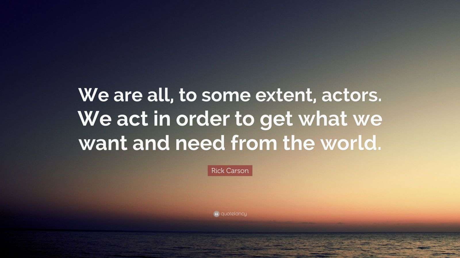 Rick Carson Quote: “We are all, to some extent, actors. We act in order ...