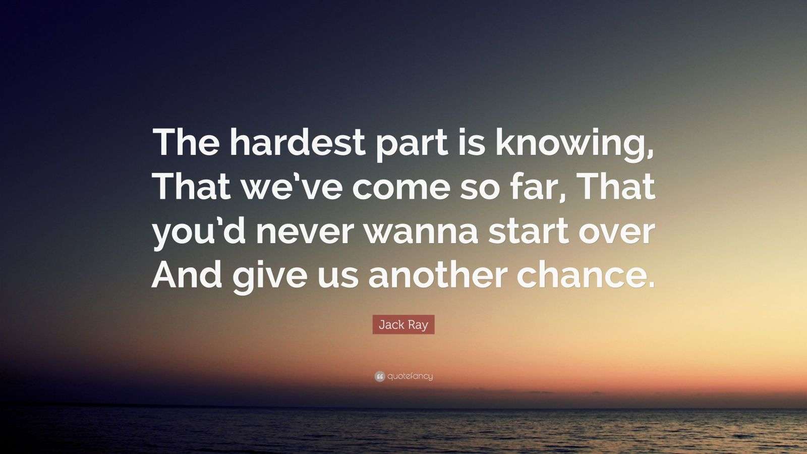 Jack Ray Quote: “The hardest part is knowing, That we’ve come so far ...
