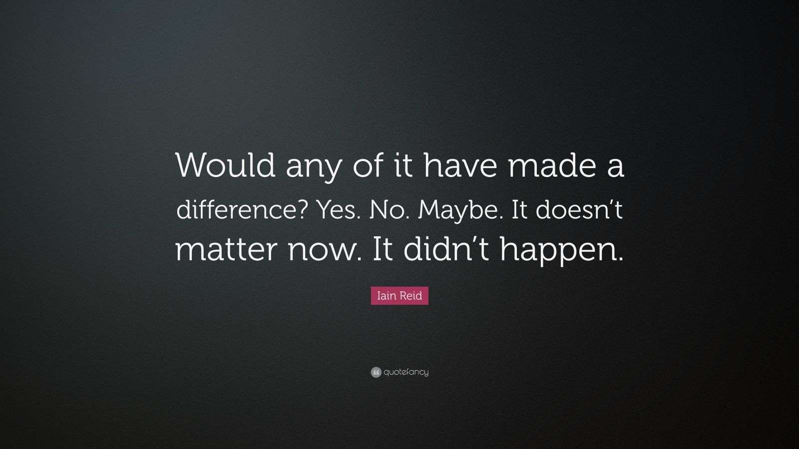 Iain Reid Quote: “Would any of it have made a difference? Yes. No ...