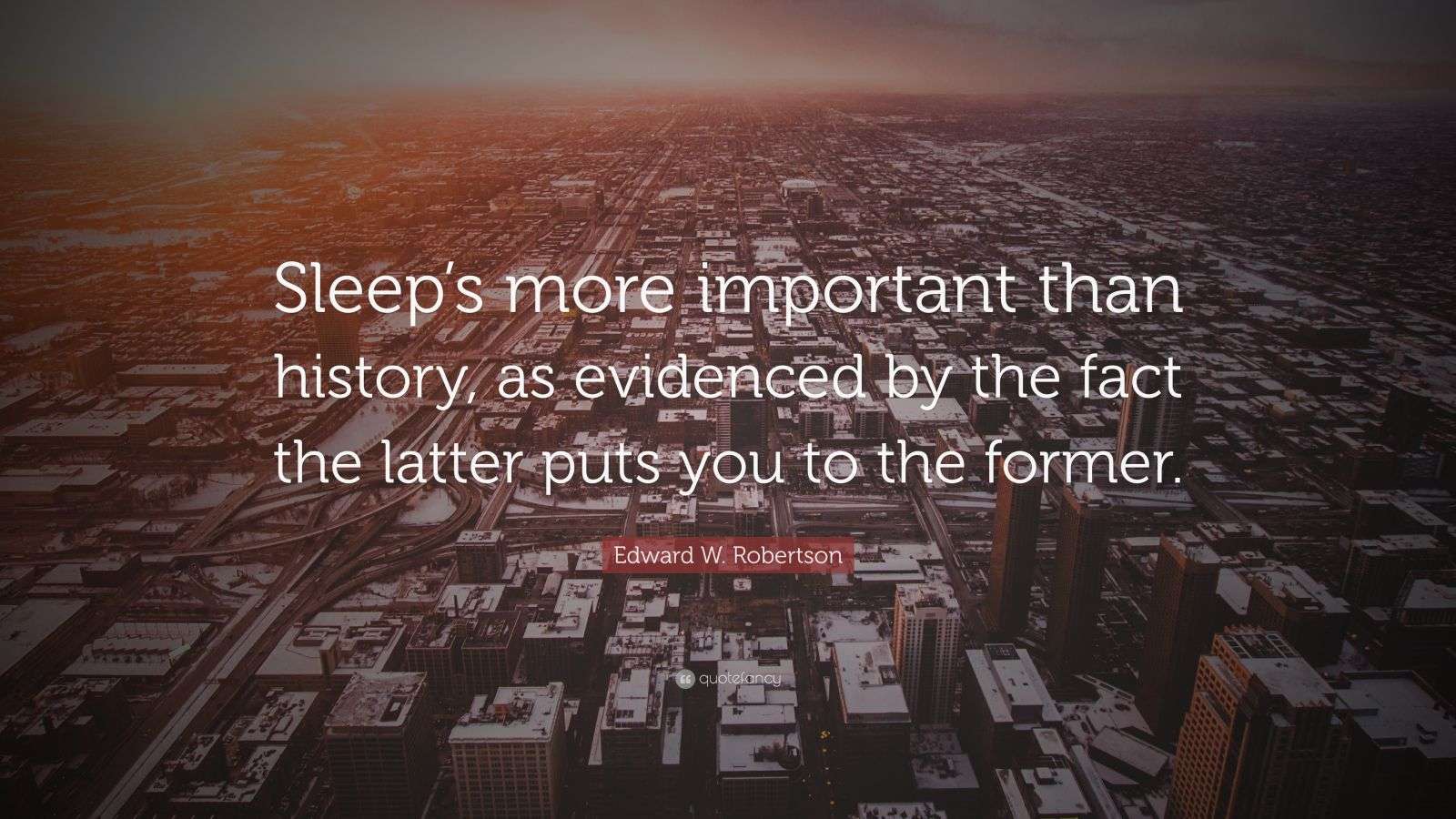 Edward W. Robertson Quote: “Sleep’s more important than history, as ...