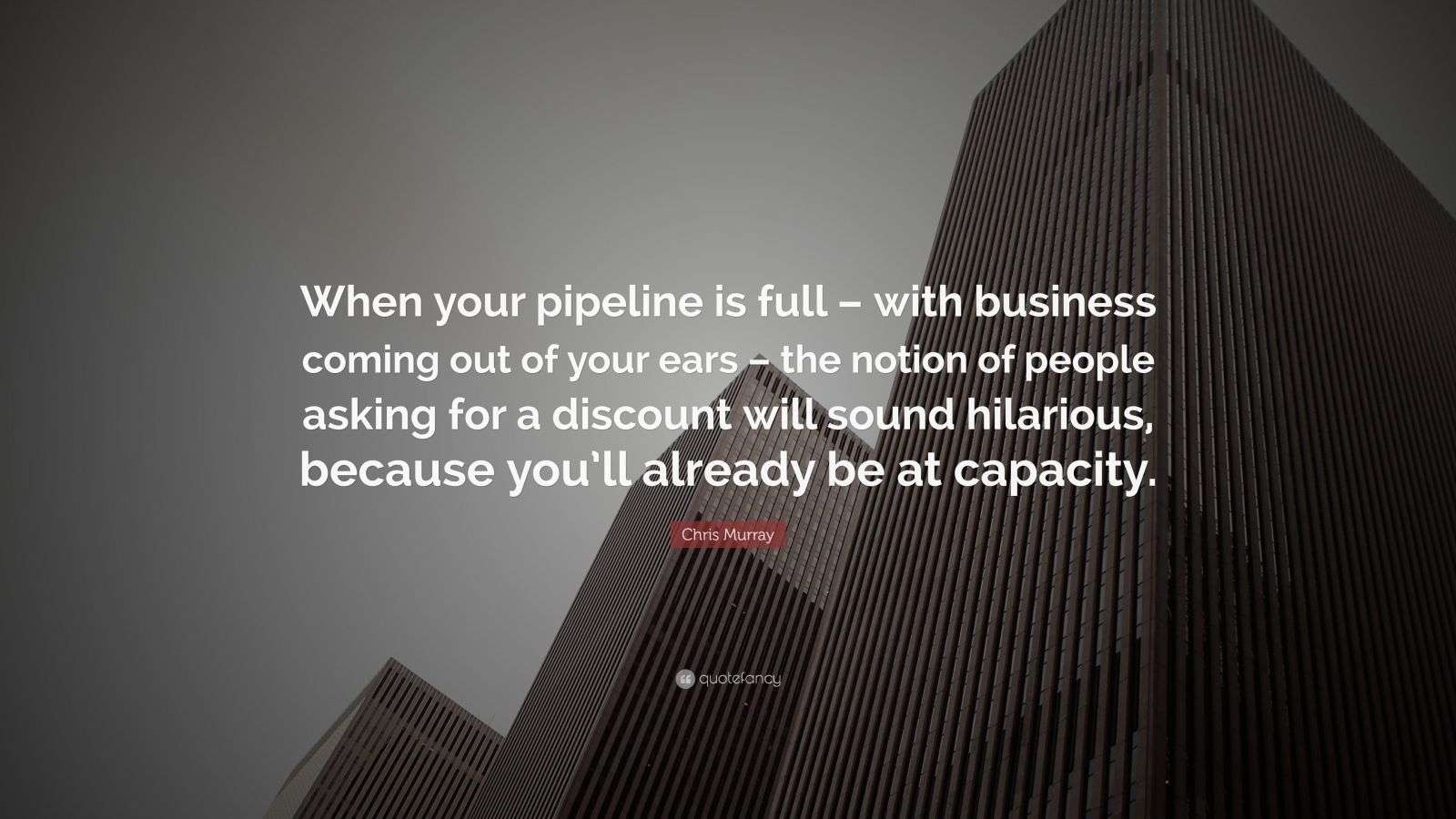 Chris Murray Quote: “When your pipeline is full – with business coming ...