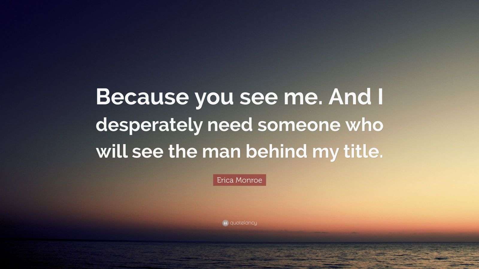 Erica Monroe Quote: “Because you see me. And I desperately need someone ...