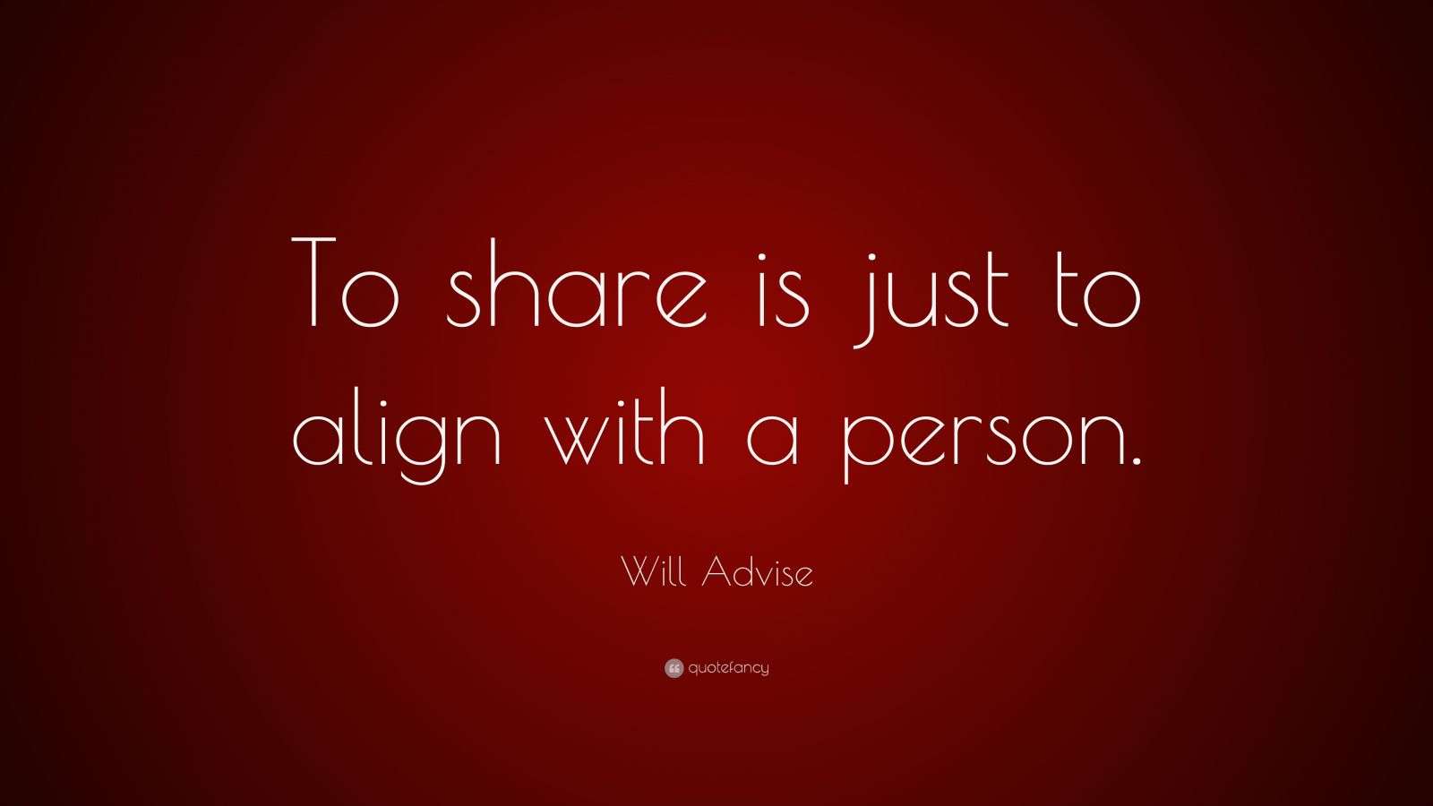 Will Advise Quote: “To share is just to align with a person.”
