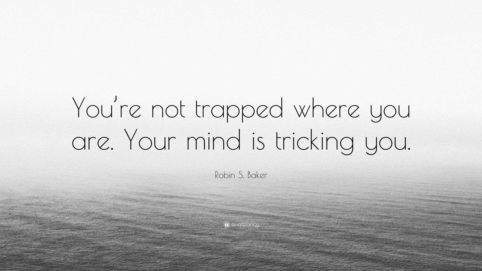 Robin S. Baker Quote: “You’re not trapped where you are. Your mind is tricking you.”
