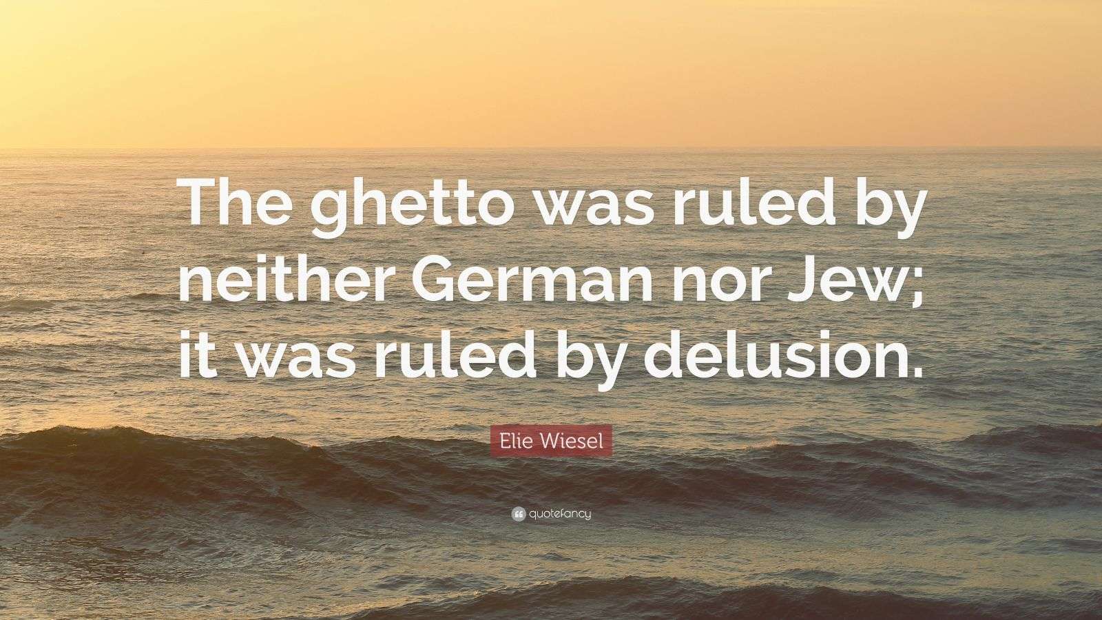 Elie Wiesel Quote: “The ghetto was ruled by neither German nor Jew; it ...