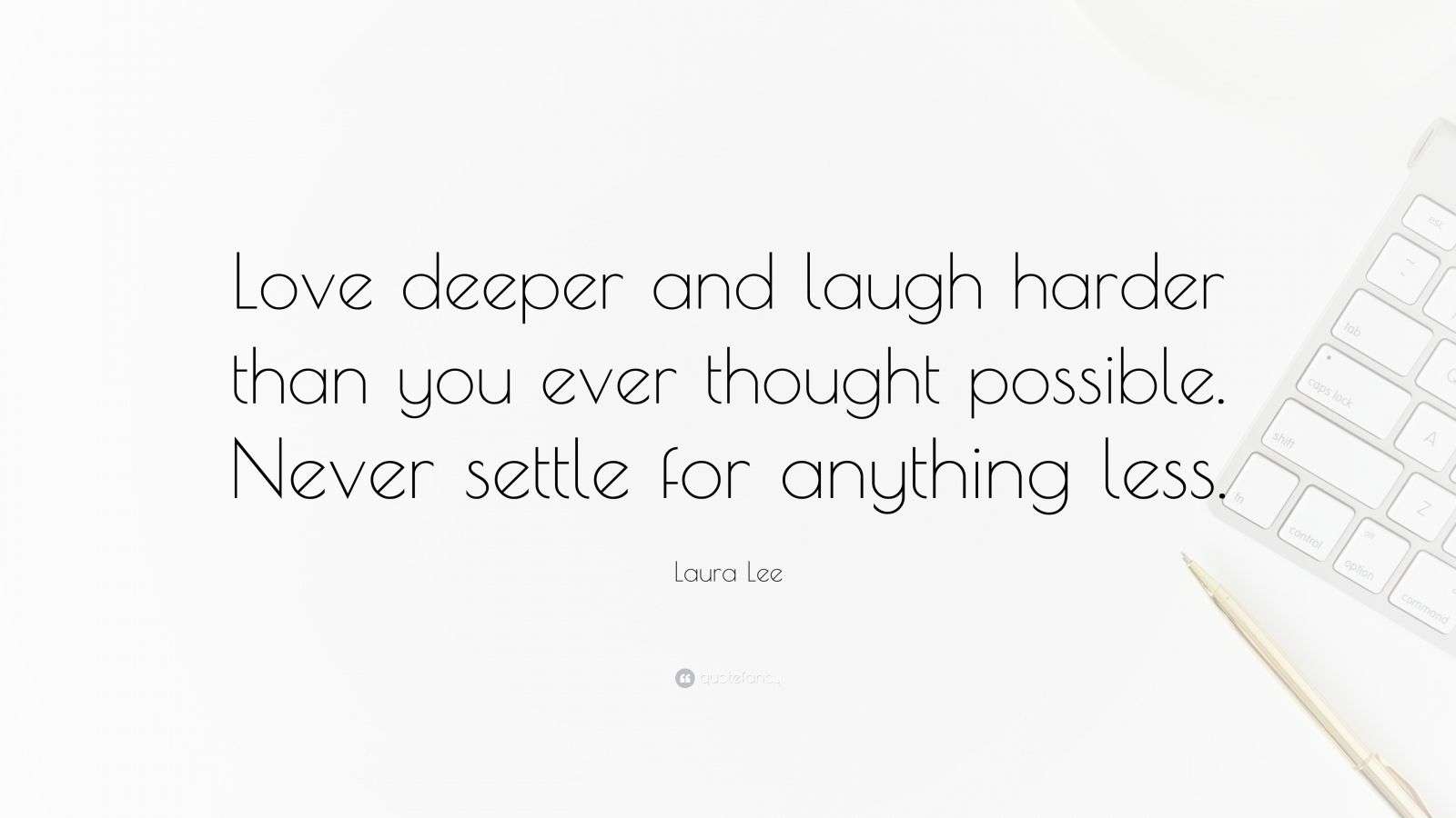 Laura Lee Quote: “Love deeper and laugh harder than you ever thought ...
