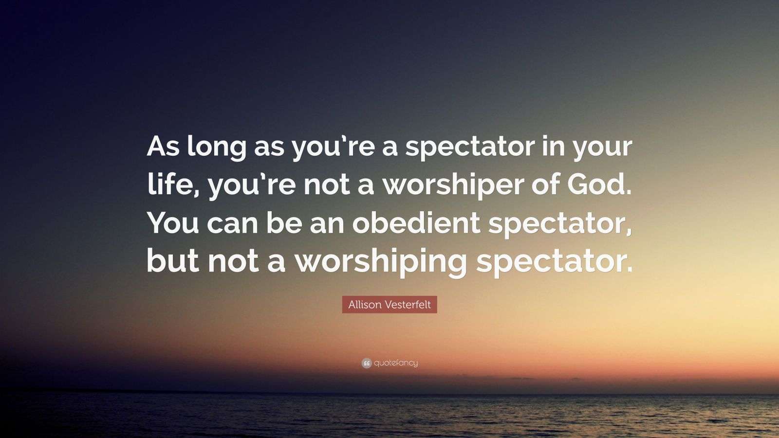 Allison Vesterfelt Quote: “As long as you’re a spectator in your life ...