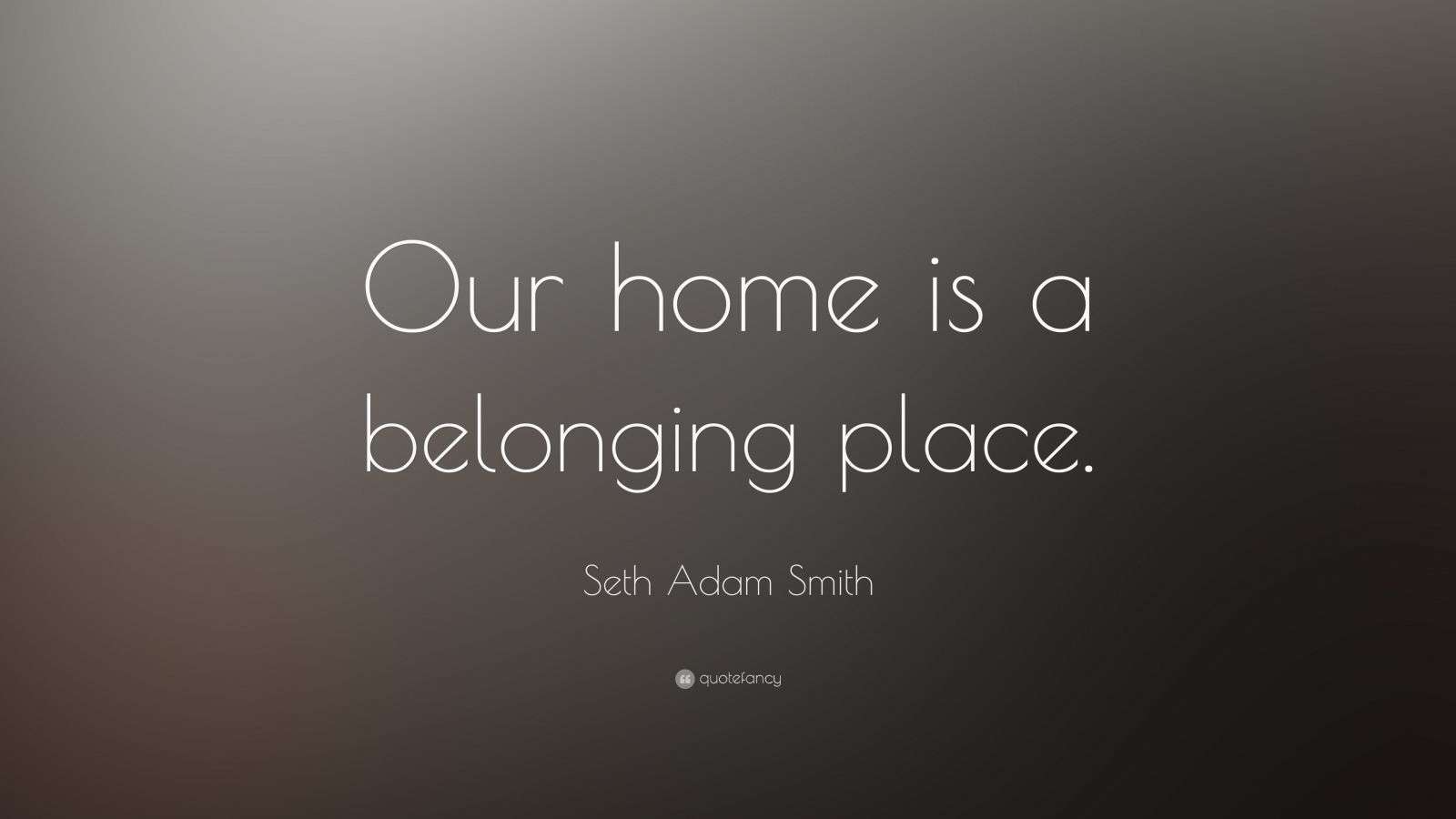 Seth Adam Smith Quote: “Our home is a belonging place.”