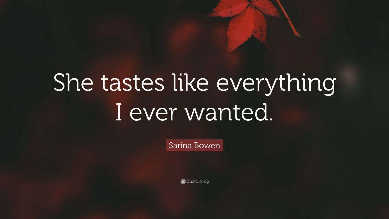 Sarina Bowen Quote: “She tastes like everything I ever wanted.”