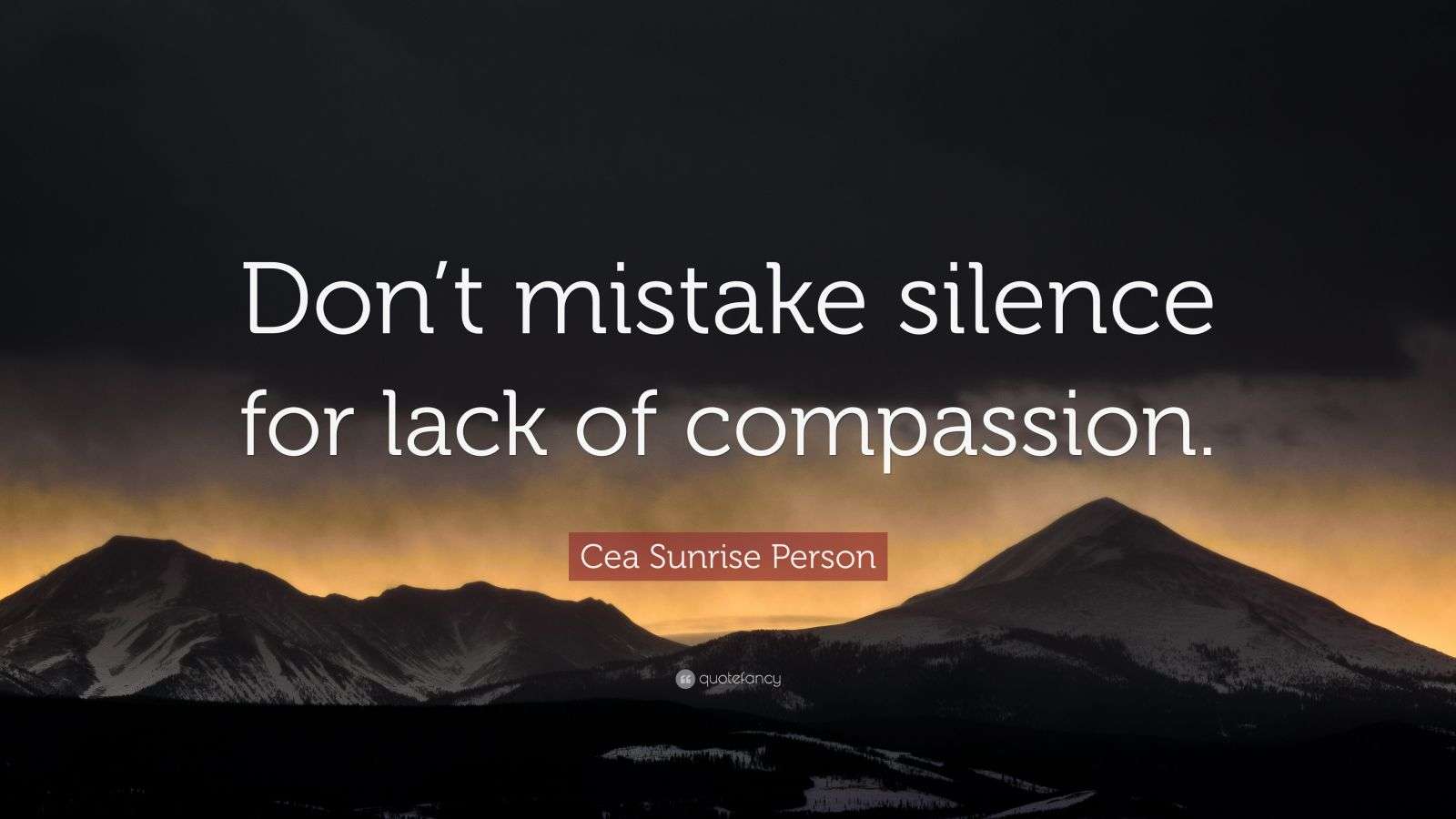 Cea Sunrise Person Quote: “Don’t mistake silence for lack of compassion.”