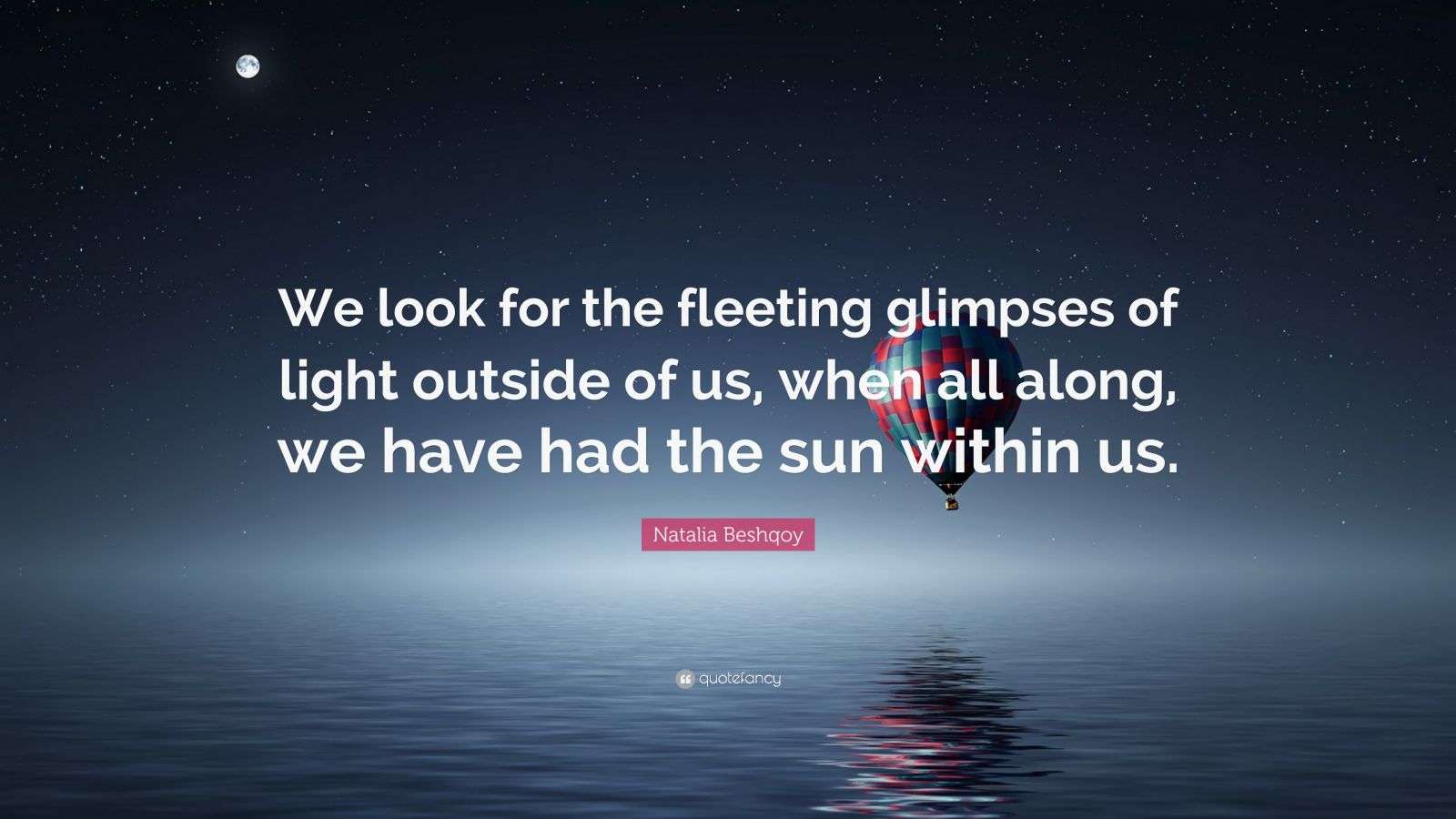 Natalia Beshqoy Quote: “We look for the fleeting glimpses of light ...