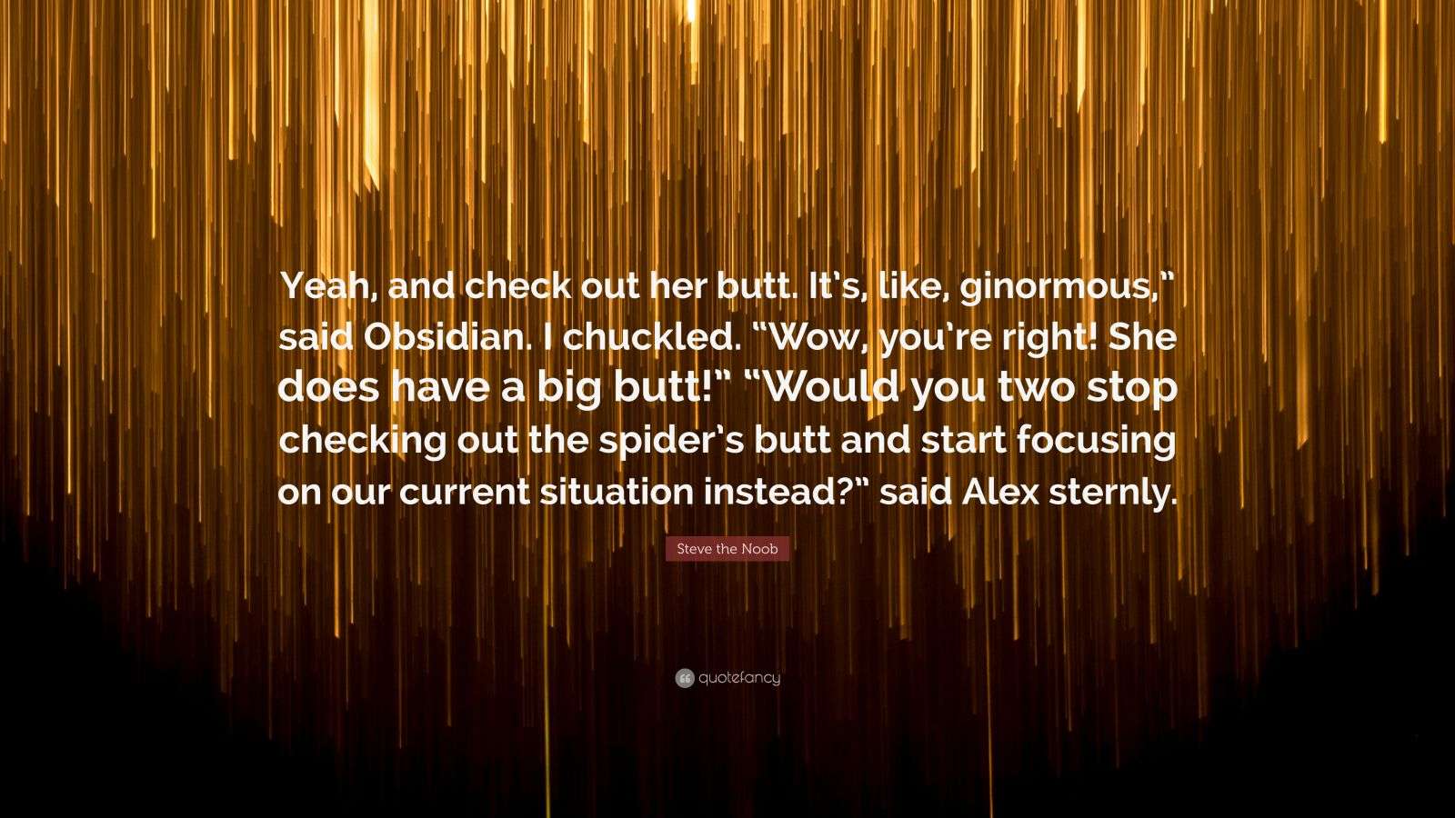 Steve the Noob Quote: “Yeah, and check out her butt. It’s, like, ginormous,” said Obsidian. I ...