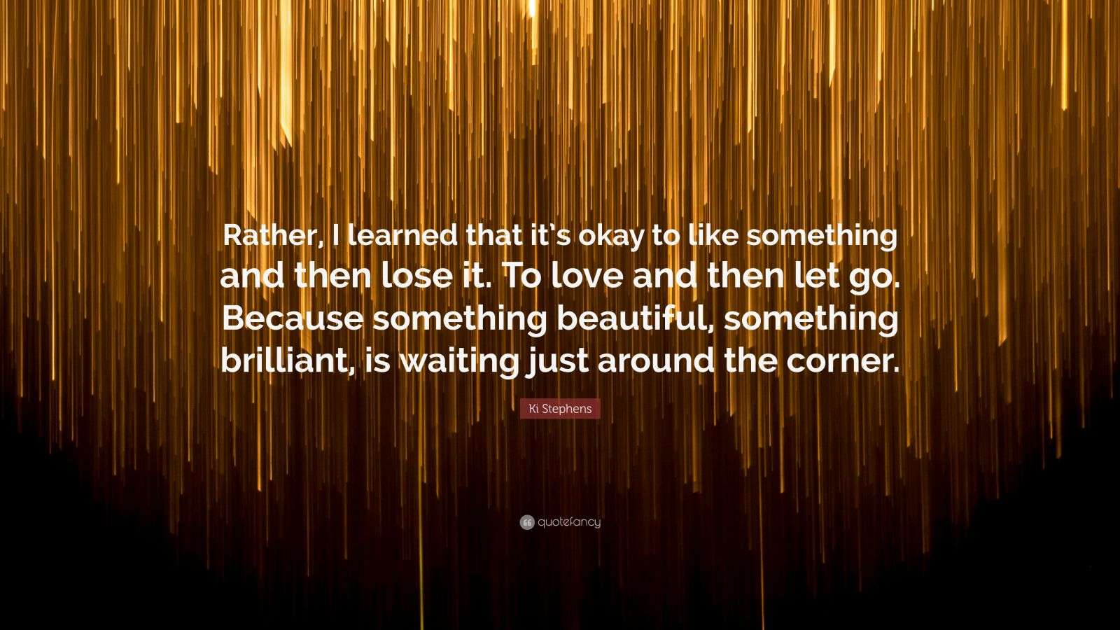 Ki Stephens Quote: “Rather, I learned that it’s okay to like something ...
