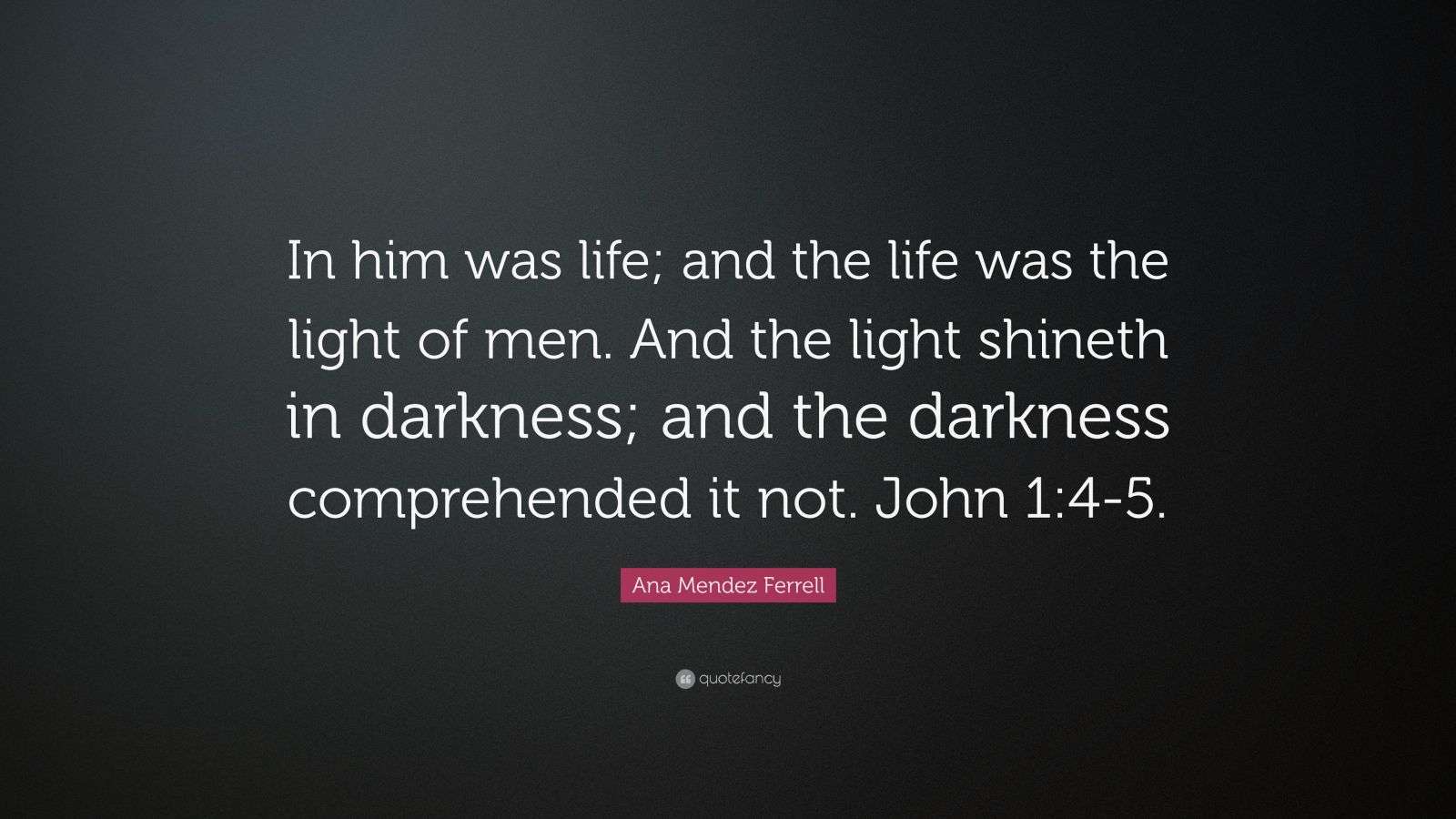 Ana Mendez Ferrell Quote: “In him was life; and the life was the light ...