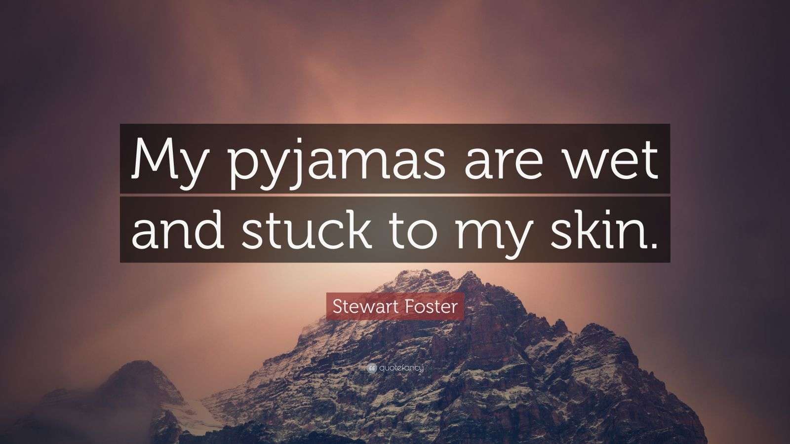 Stewart Foster Quote: “My pyjamas are wet and stuck to my skin.”