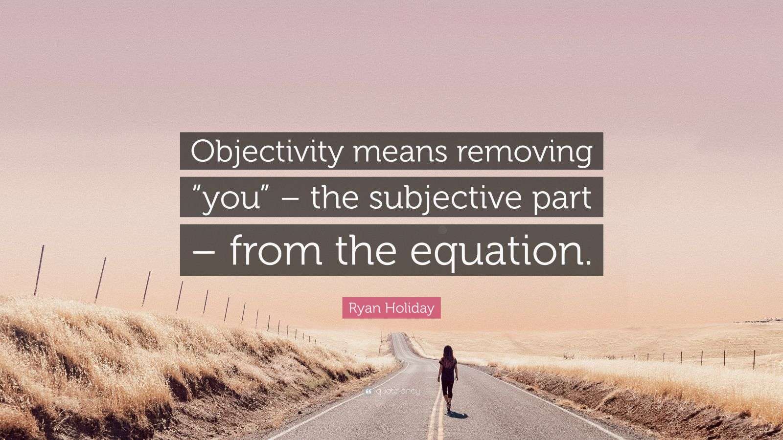 Ryan Holiday Quote: “Objectivity means removing “you” – the subjective ...