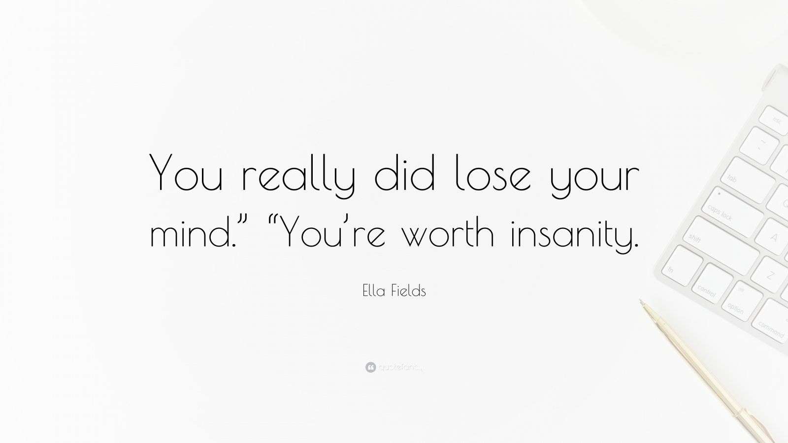 Ella Fields Quote: “You really did lose your mind.” “You’re worth ...