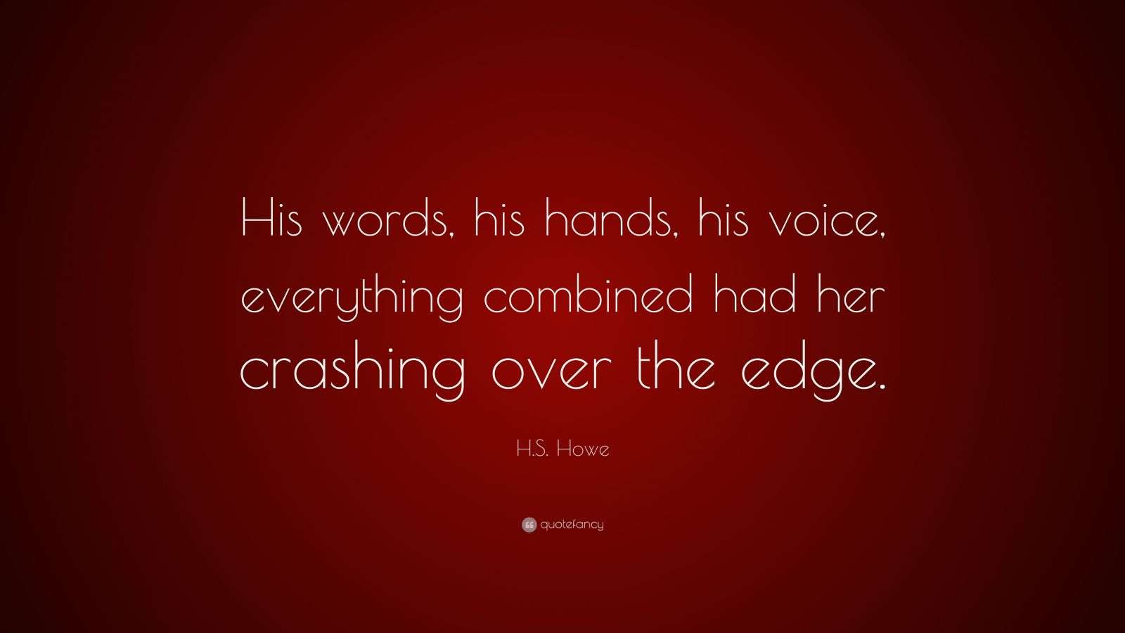 H.S. Howe Quote: “His words, his hands, his voice, everything combined ...