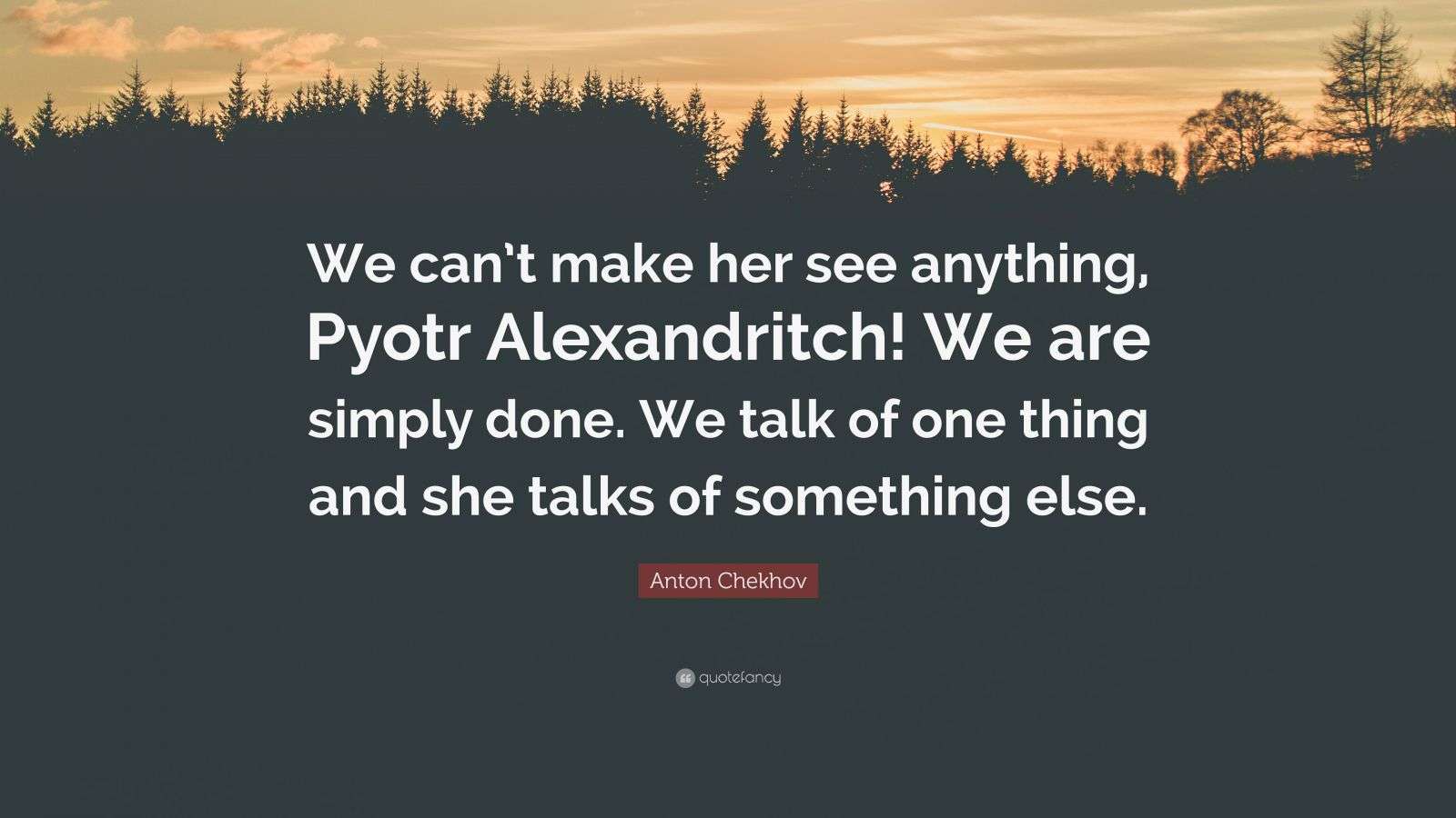 Anton Chekhov Quote: “We can’t make her see anything, Pyotr ...
