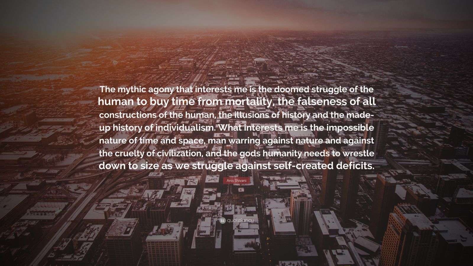 Anis Shivani Quote: “The mythic agony that interests me is the doomed ...