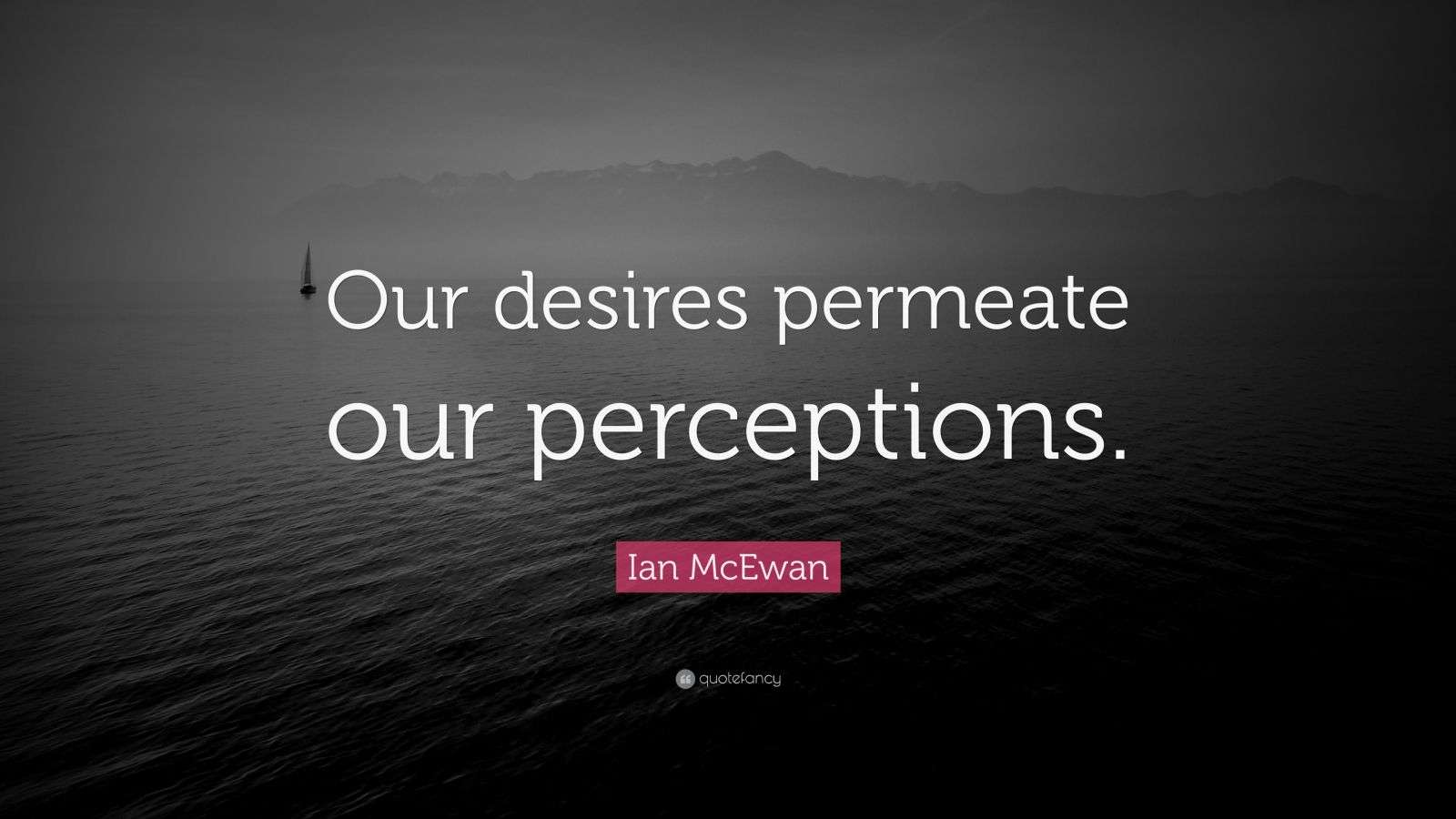 Ian McEwan Quote: “Our desires permeate our perceptions.”