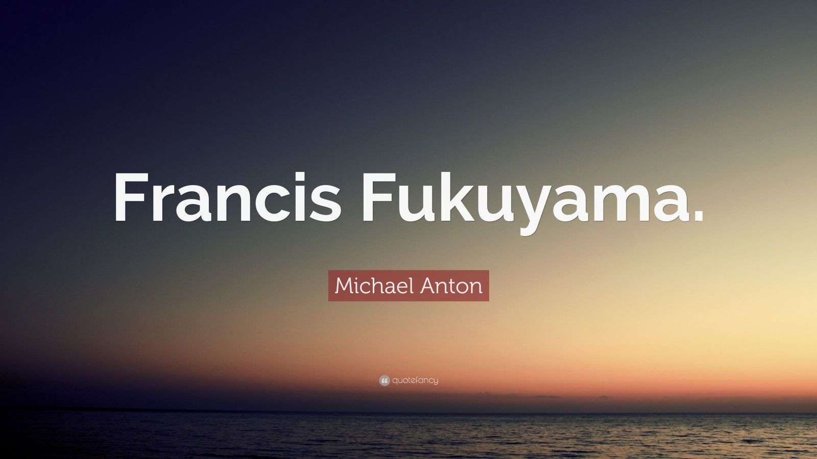Michael Anton Quote: “Francis Fukuyama.”