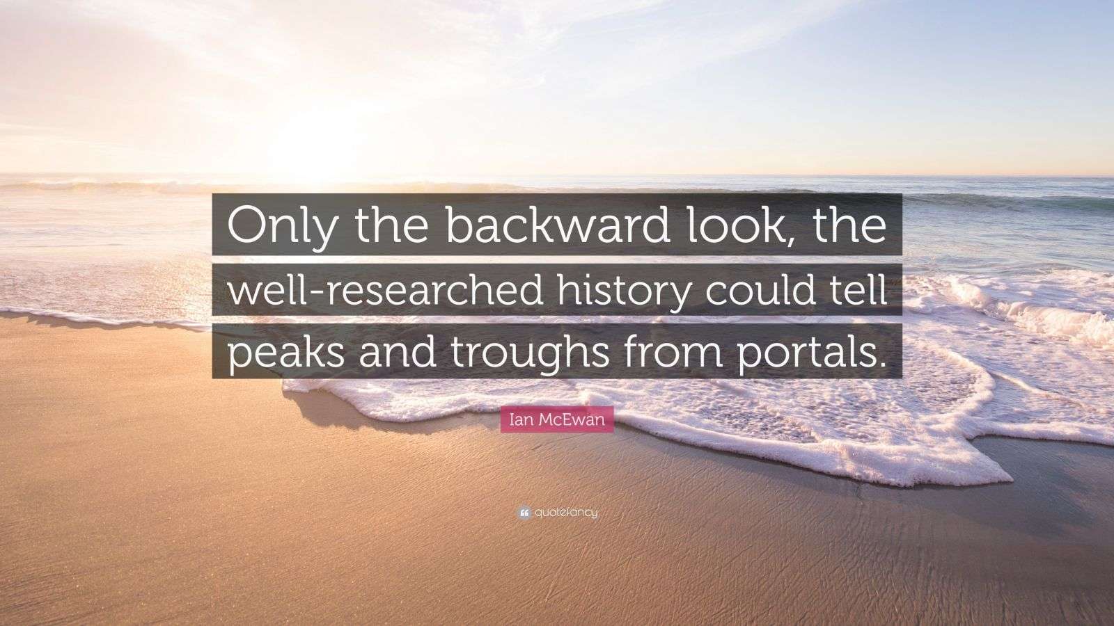 Ian McEwan Quote: “Only the backward look, the well-researched history ...
