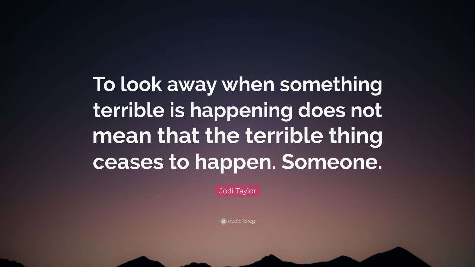 Jodi Taylor Quote: “To look away when something terrible is happening ...