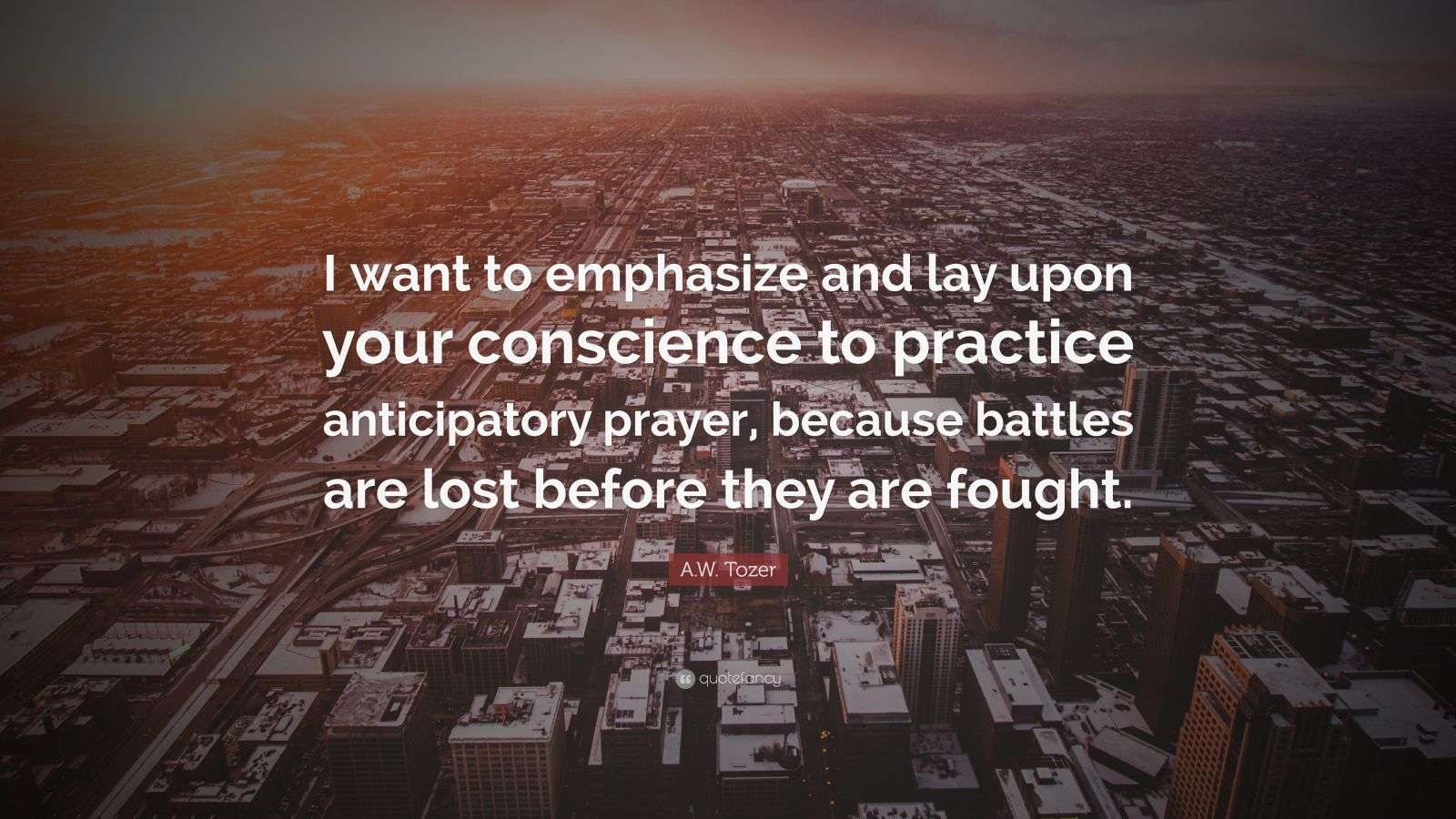 A.W. Tozer Quote: “I want to emphasize and lay upon your conscience to ...