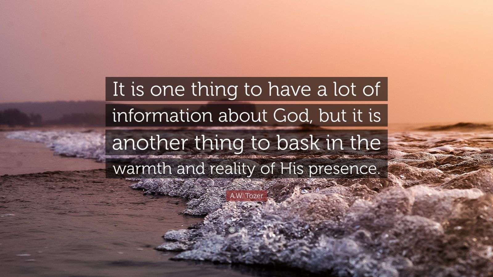 A.W. Tozer Quote: “It is one thing to have a lot of information about ...