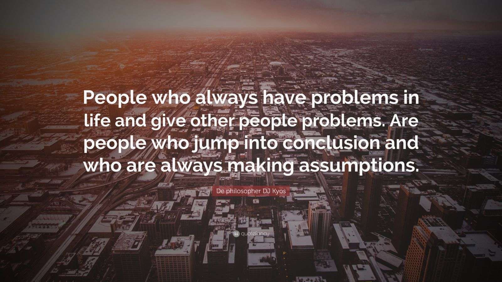 De philosopher DJ Kyos Quote: “People who always have problems in life ...