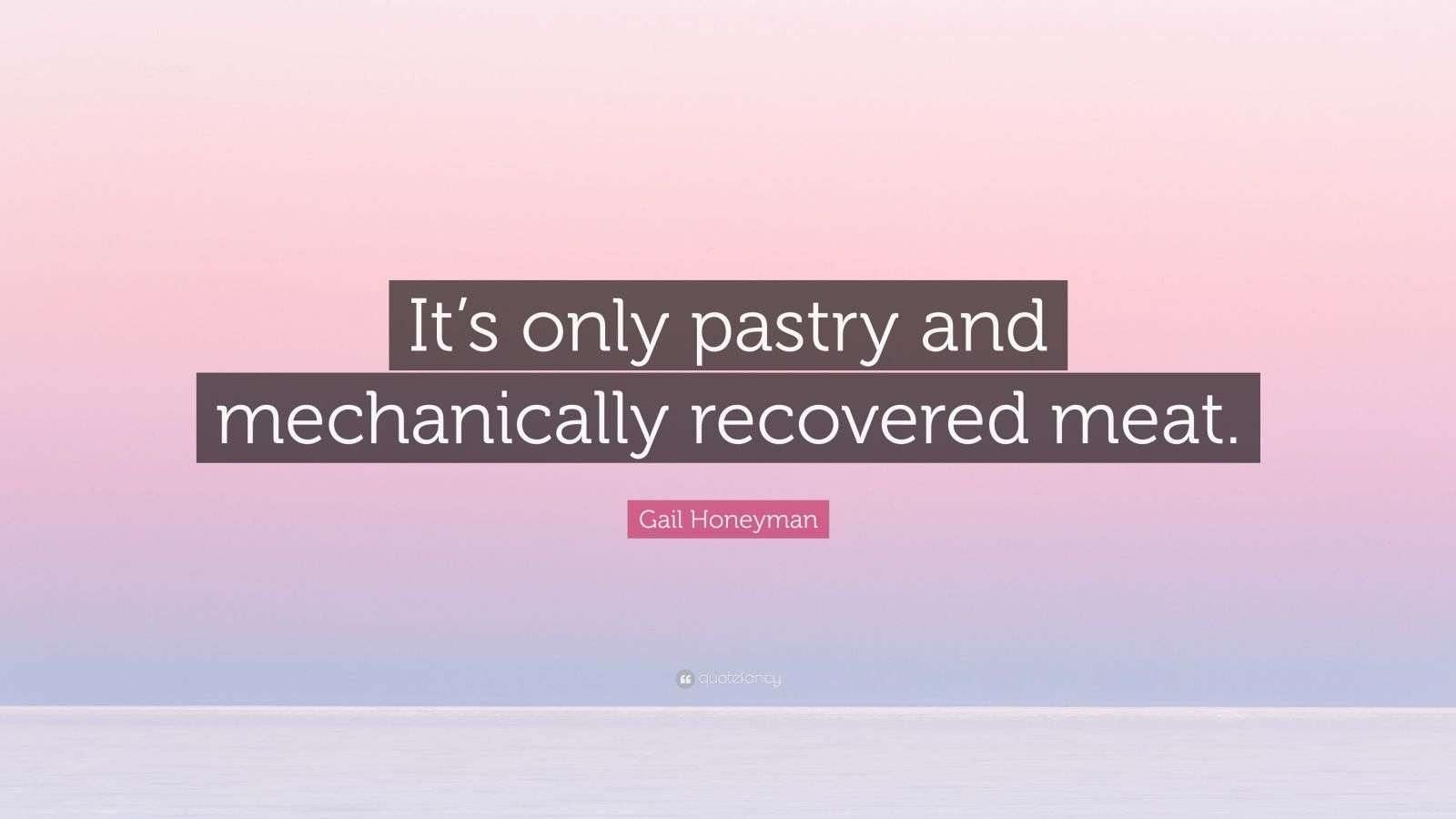 Gail Honeyman Quote: “It’s only pastry and mechanically recovered meat.”
